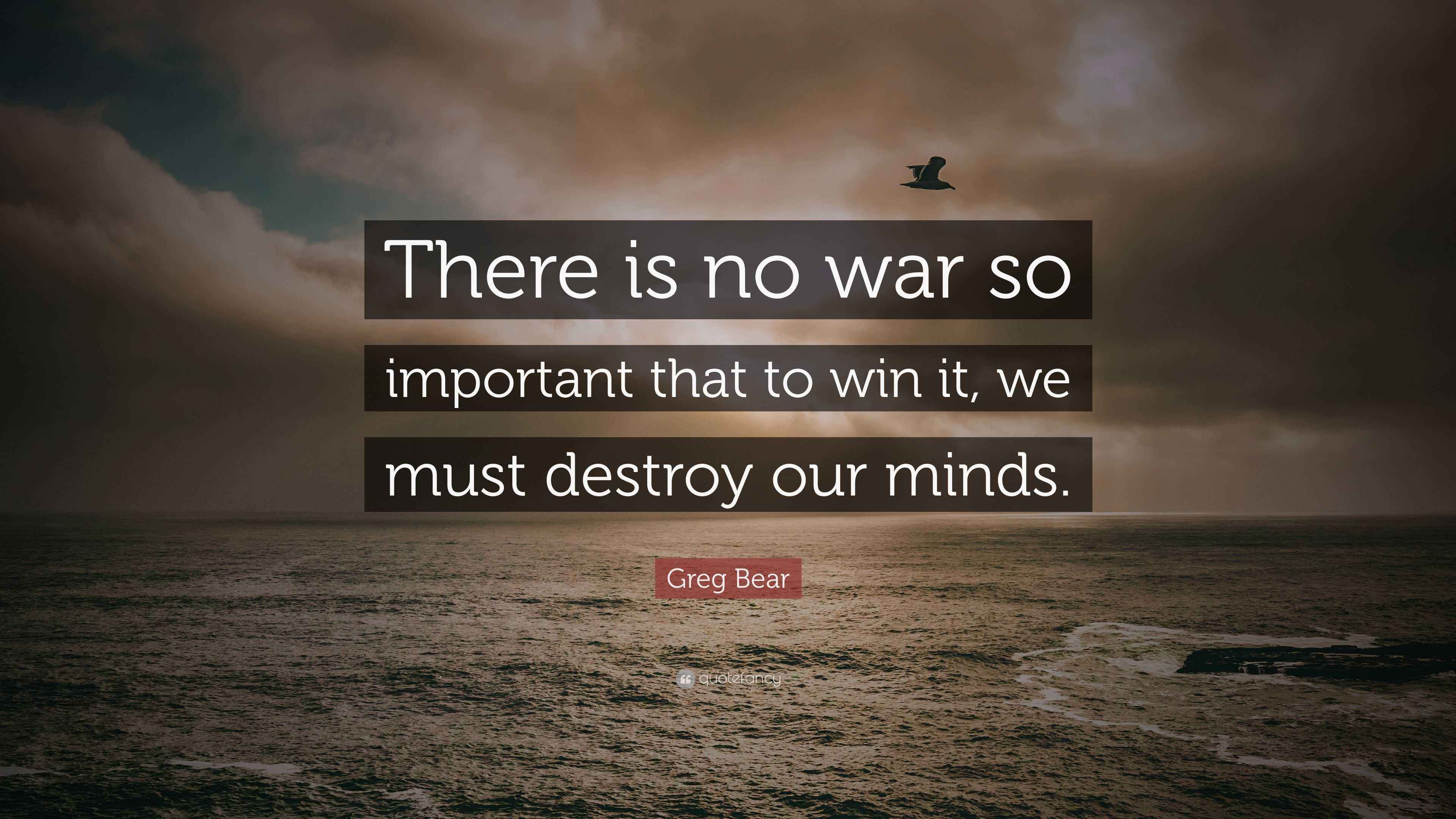 Greg Bear Quote: “There is no war so important that to win it, we must ...