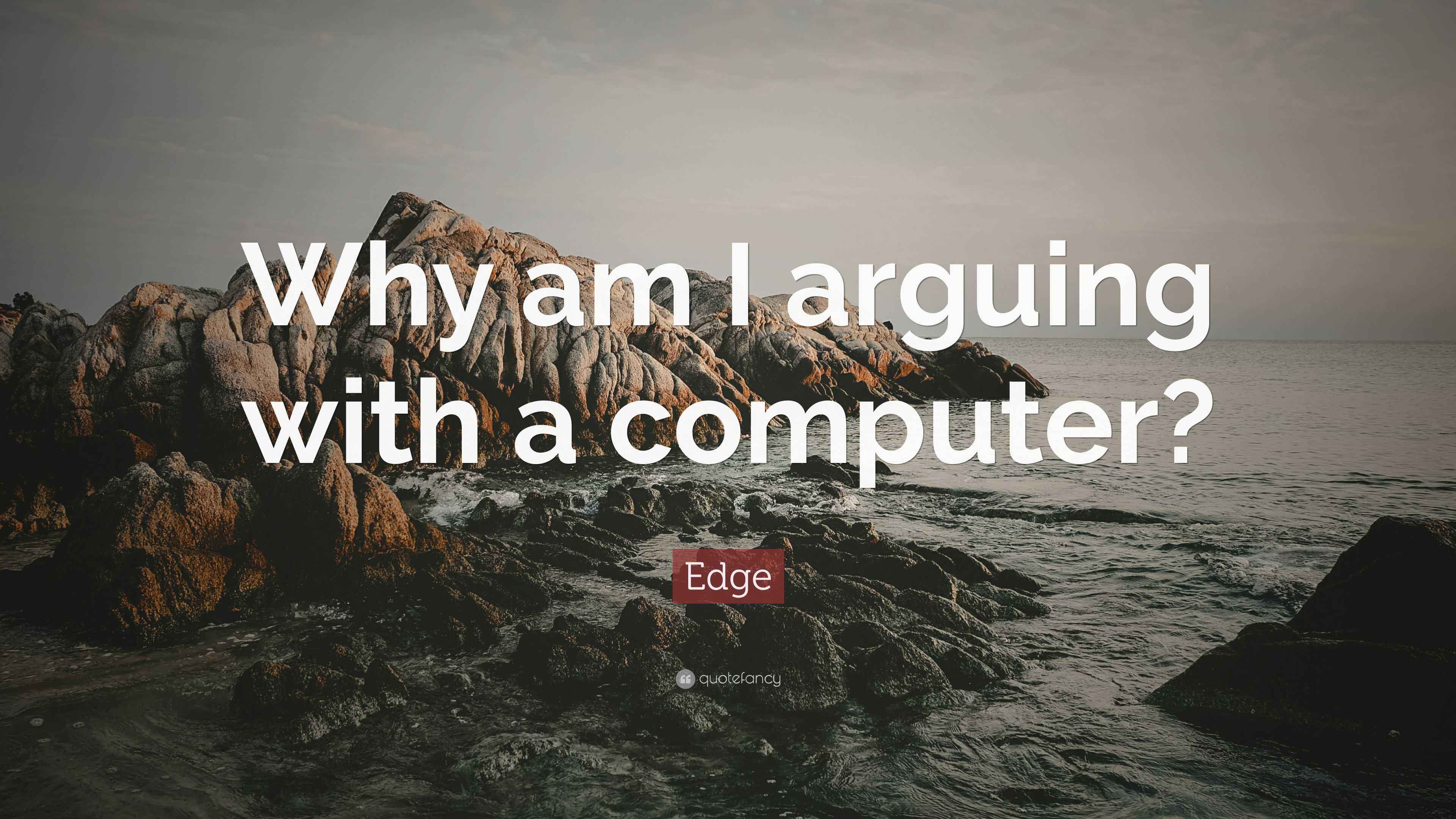 Edge Quote “why Am I Arguing With A Computer”