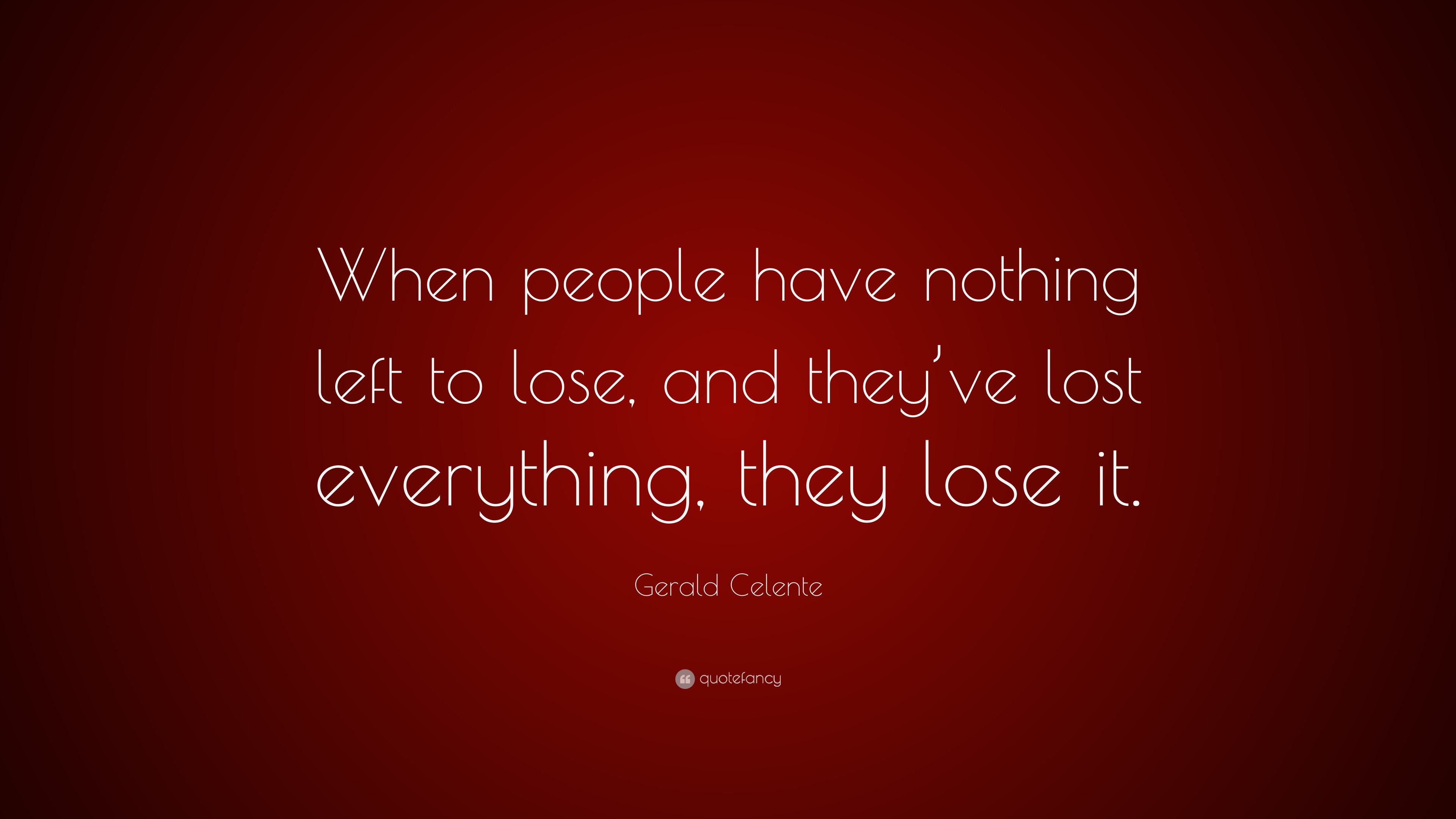 Gerald Celente Quote: “When people have nothing left to lose, and they ...