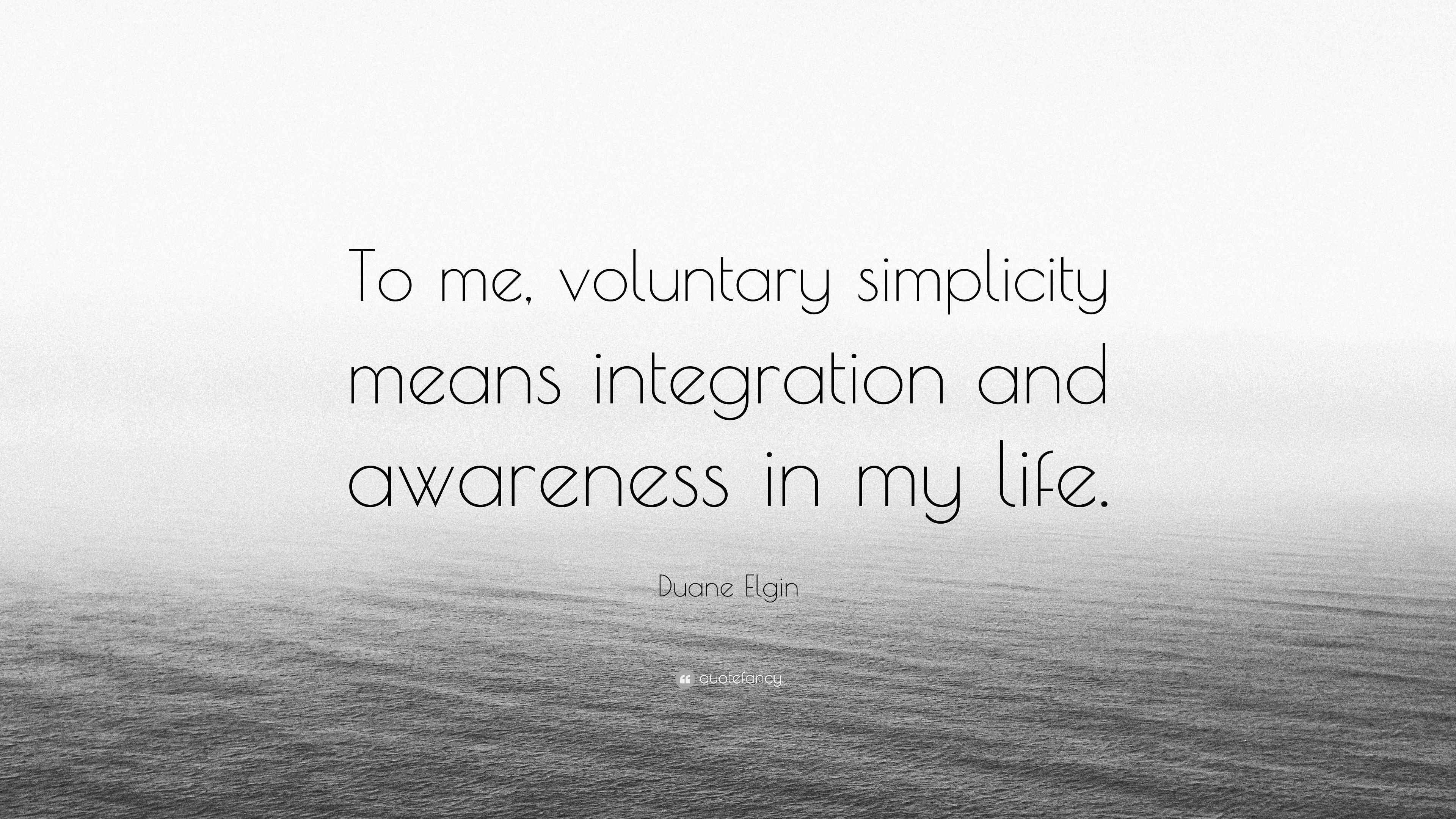 Duane Elgin Quote: “To me, voluntary simplicity means integration and ...