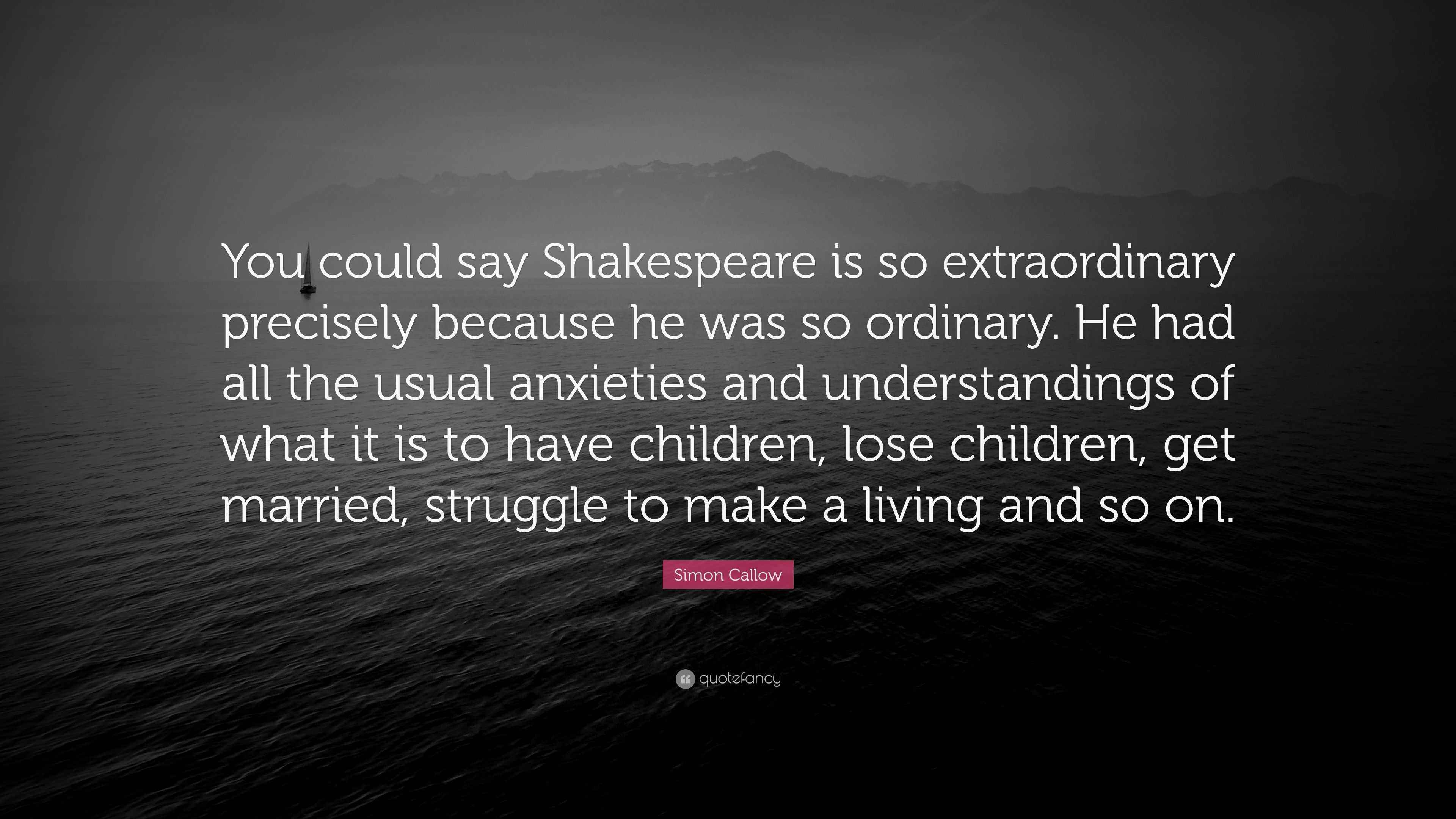 Simon Callow Quote: “You could say Shakespeare is so extraordinary ...