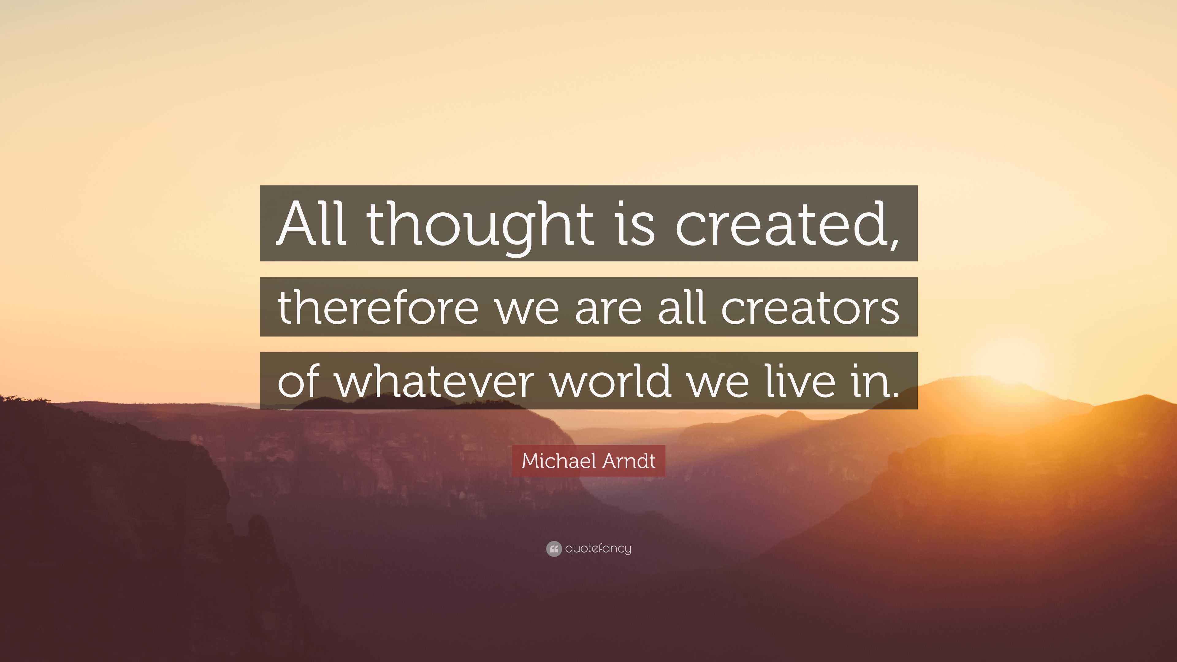 Michael Arndt Quote: “All thought is created, therefore we are all ...