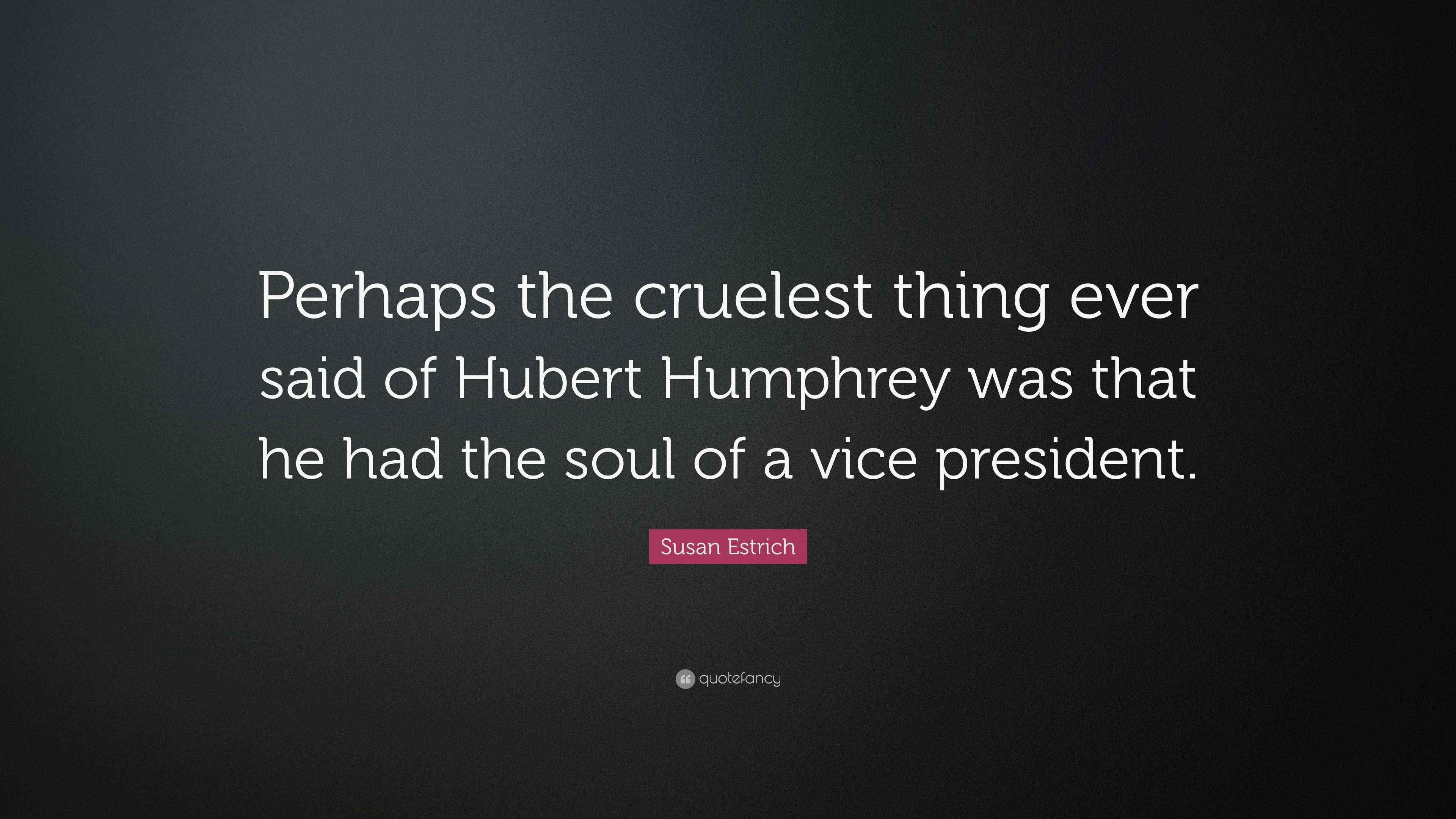 Susan Estrich Quote: “Perhaps the cruelest thing ever said of Hubert ...