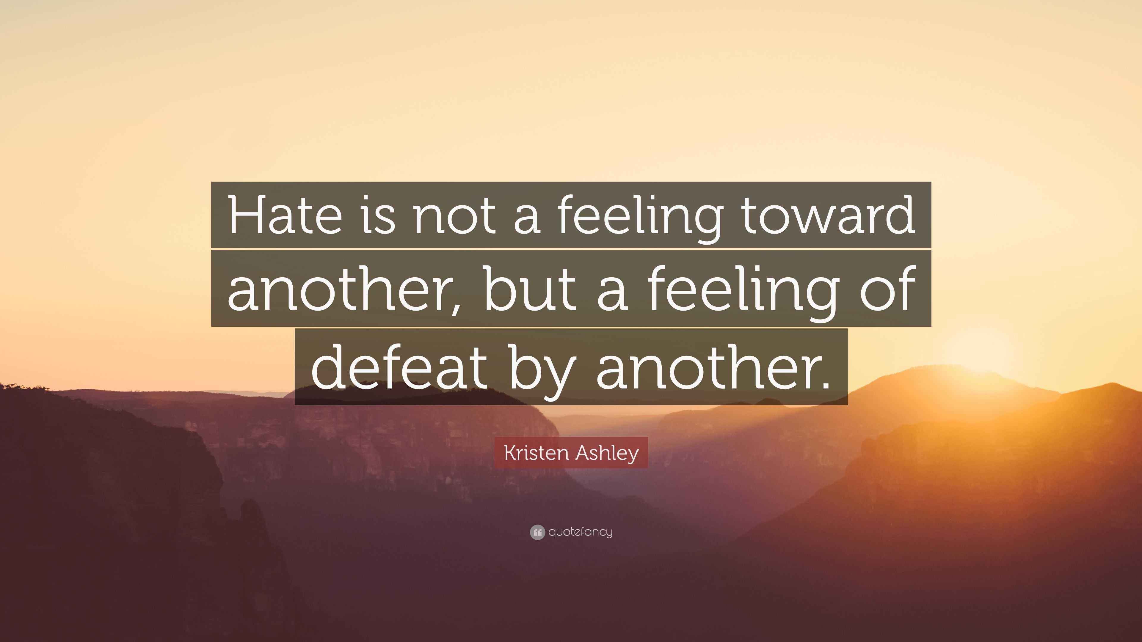 Kristen Ashley Quote: “Hate is not a feeling toward another, but a ...