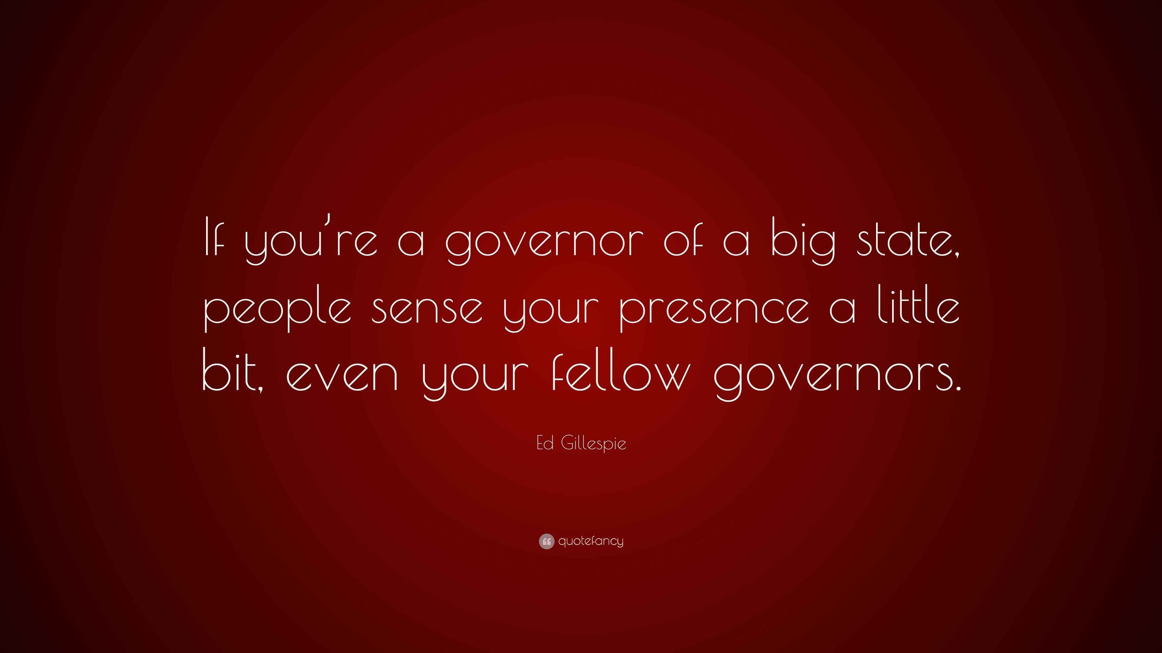 Ed Gillespie Quote: “If you’re a governor of a big state, people sense ...
