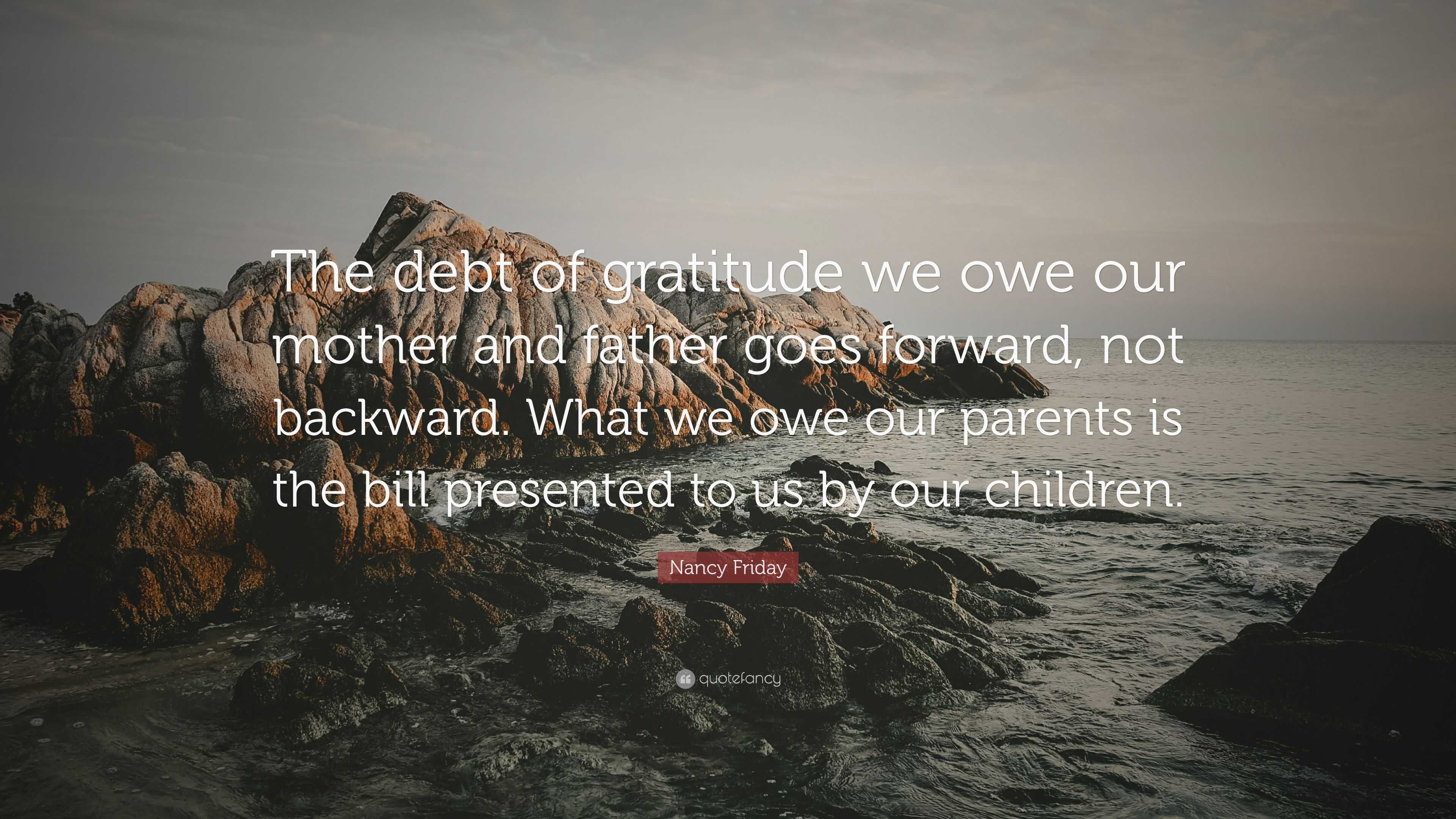Nancy Friday Quote: “The debt of gratitude we owe our mother and father ...