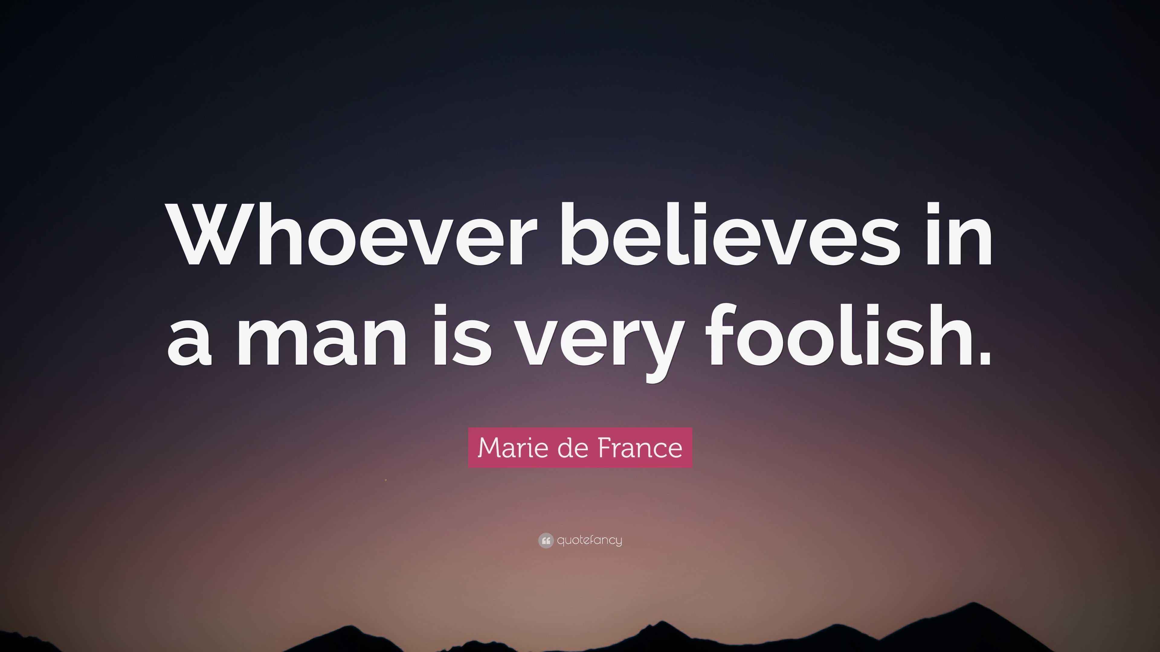 Marie de France Quote: “Whoever believes in a man is very foolish.”
