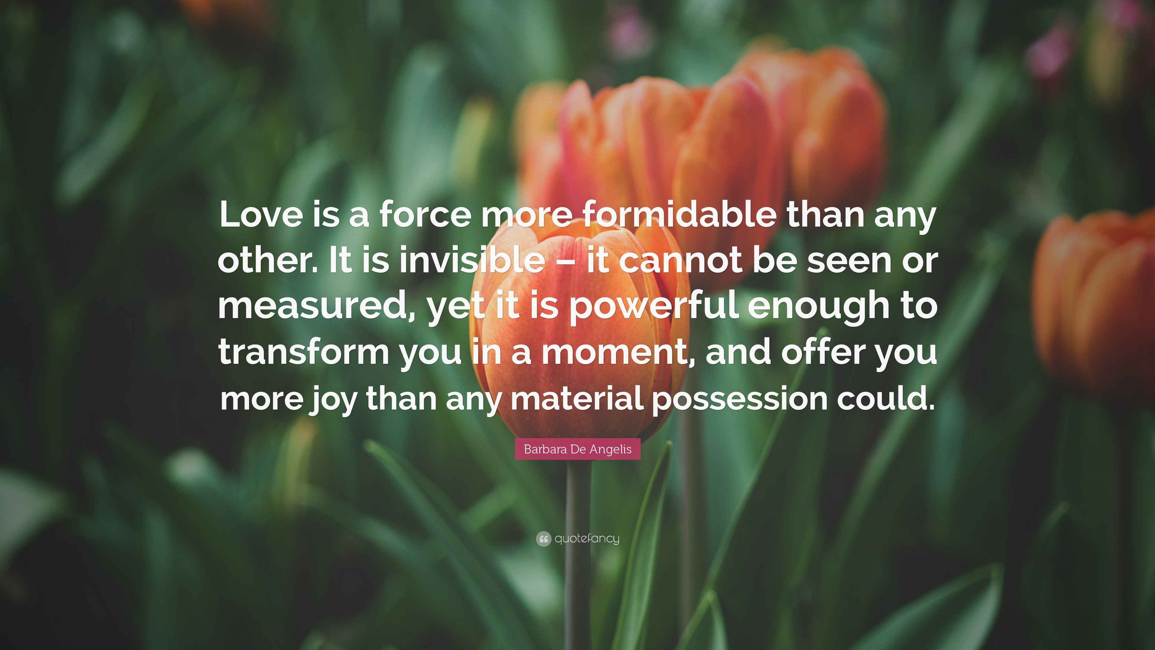 Barbara De Angelis Quote: “Love is a force more formidable than any ...