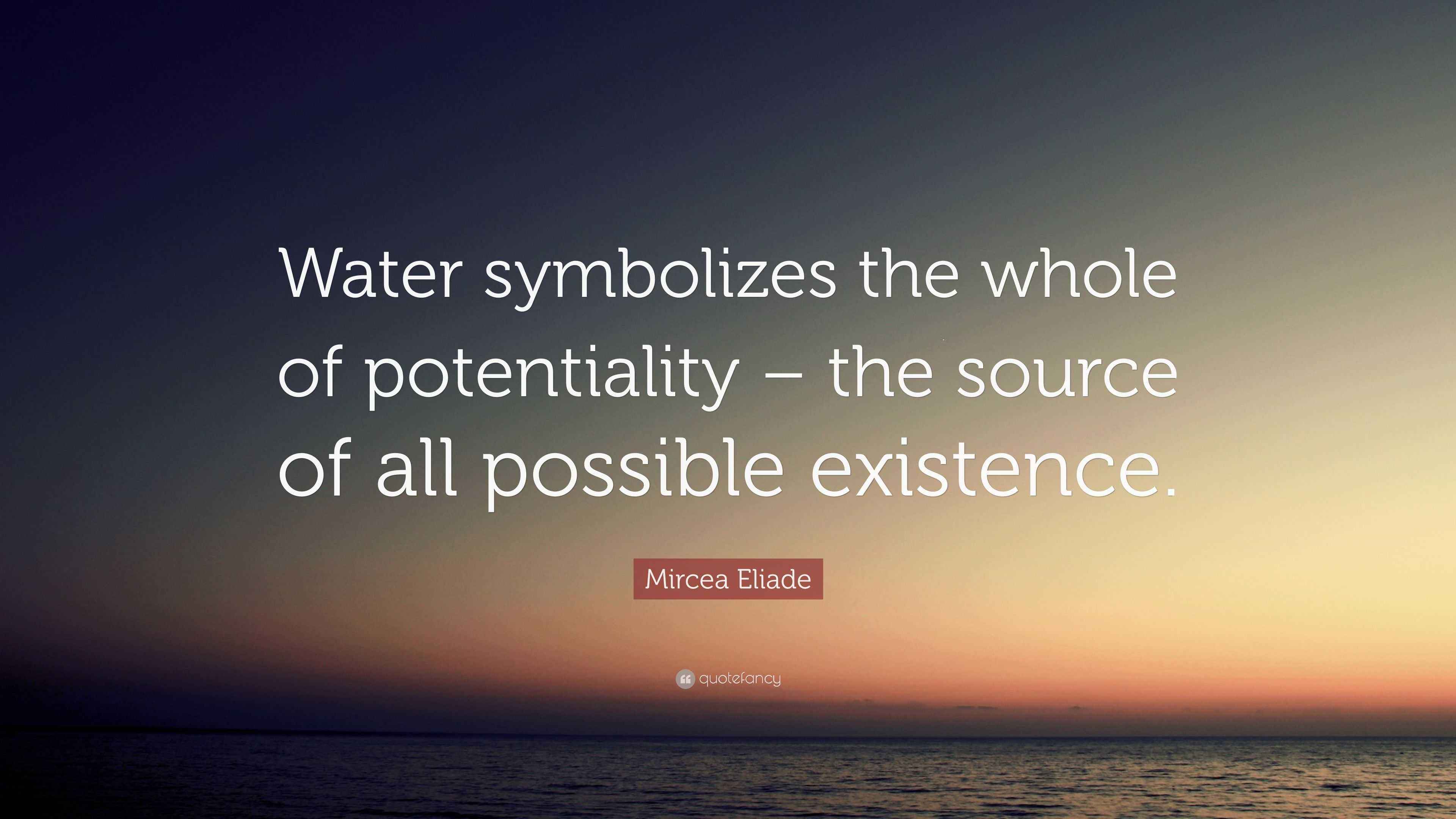 Mircea Eliade Quote: “Water symbolizes the whole of potentiality – the ...