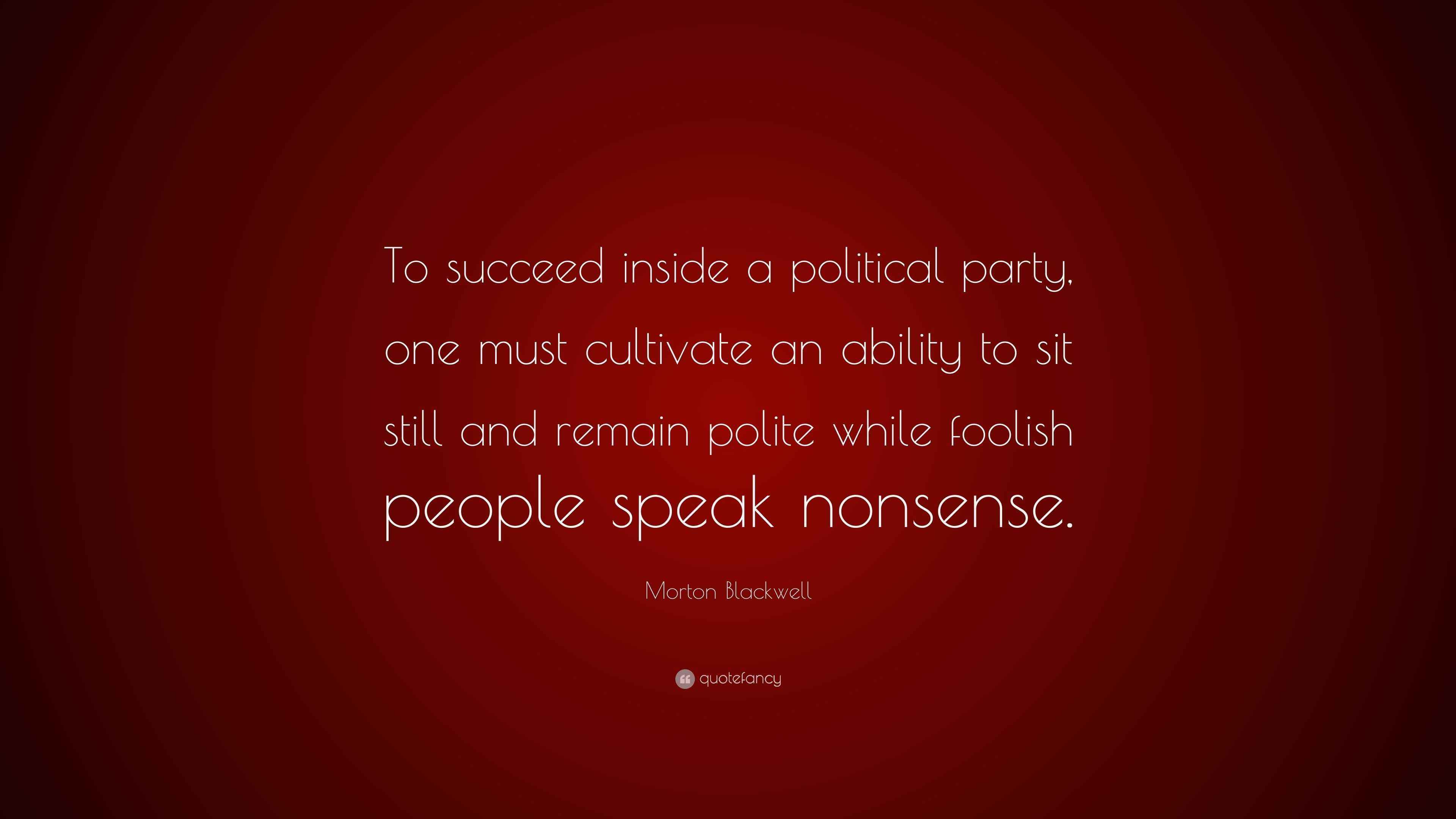 Morton Blackwell Quote: “To succeed inside a political party, one must ...