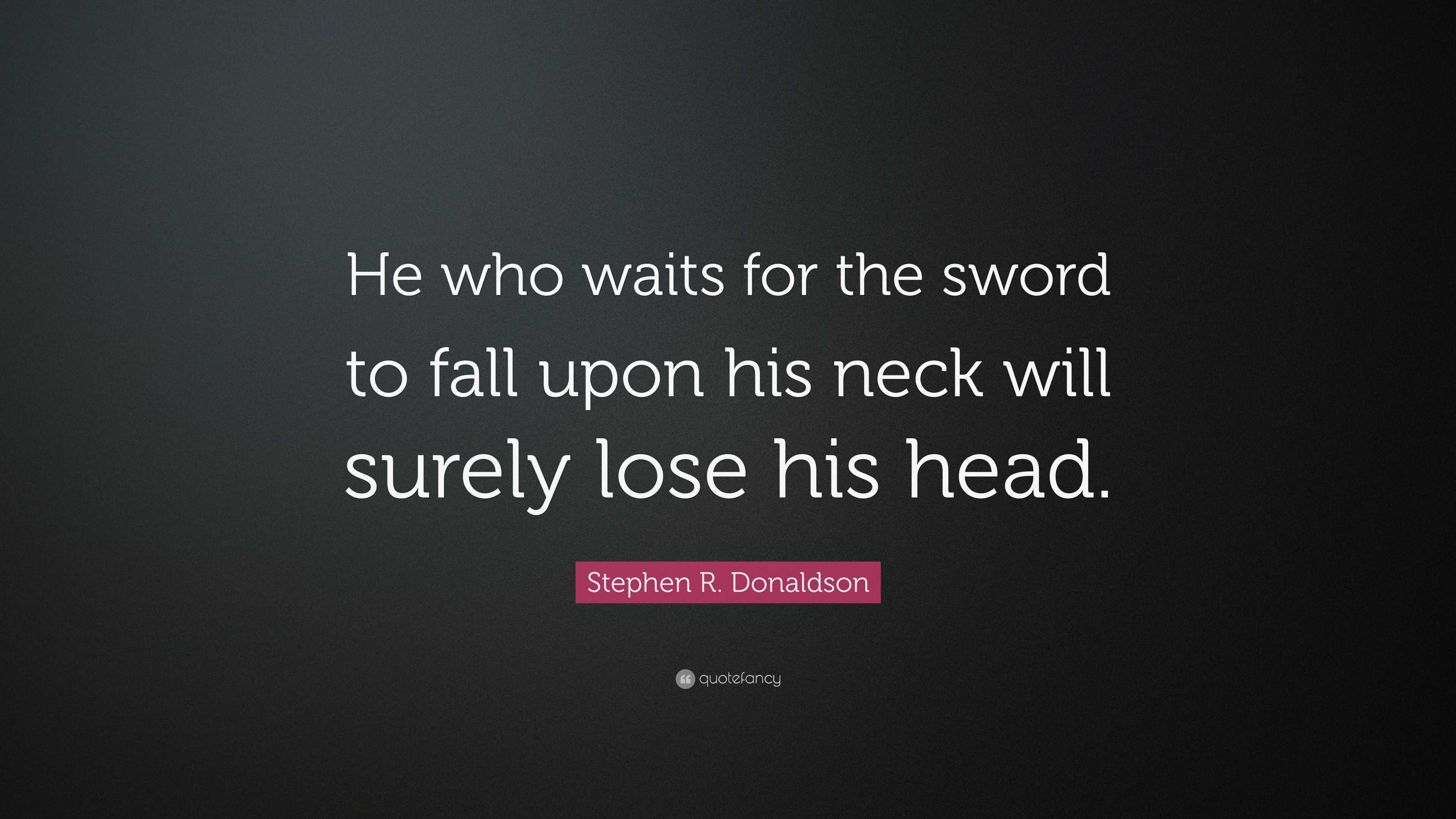 Stephen R. Donaldson Quote: “He who waits for the sword to fall upon ...