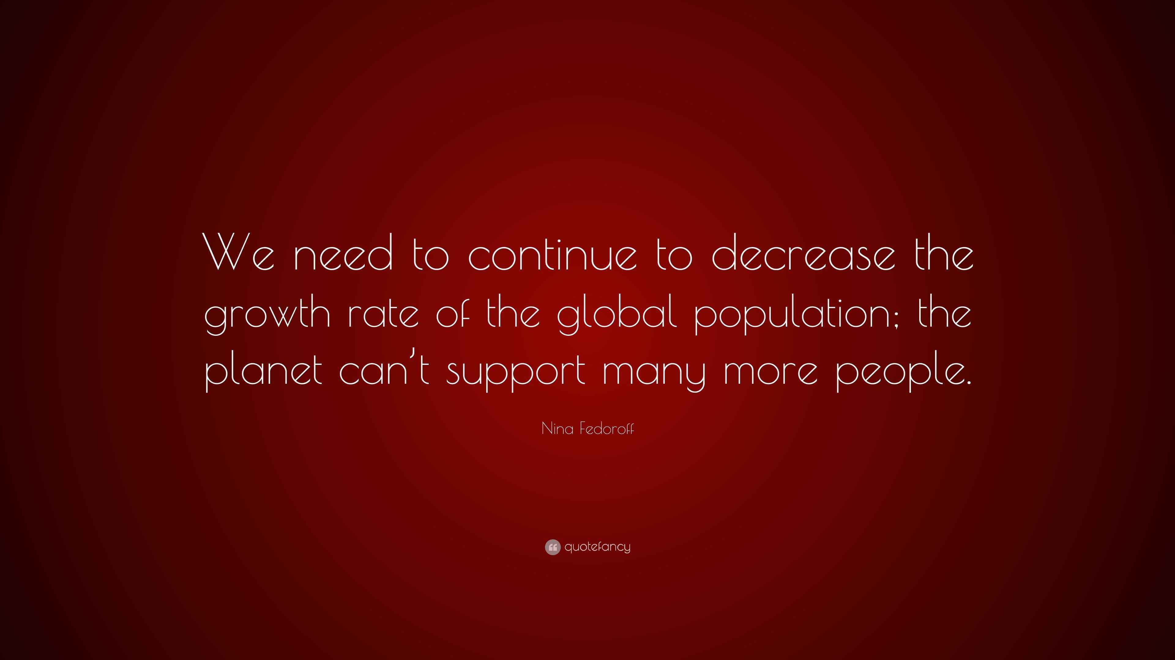 Nina Fedoroff Quote: “We need to continue to decrease the growth rate ...
