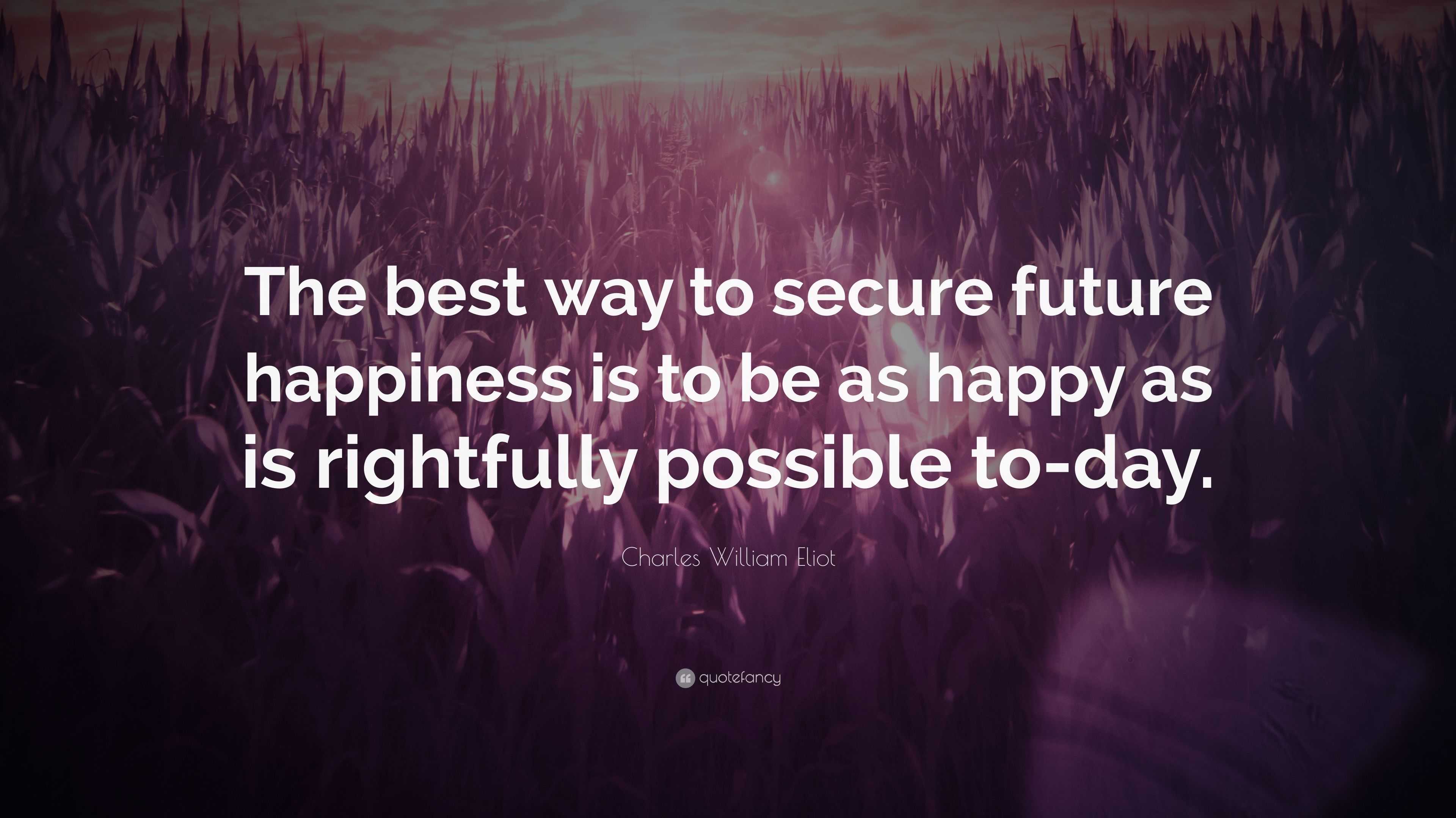Charles William Eliot Quote: “The best way to secure future happiness ...