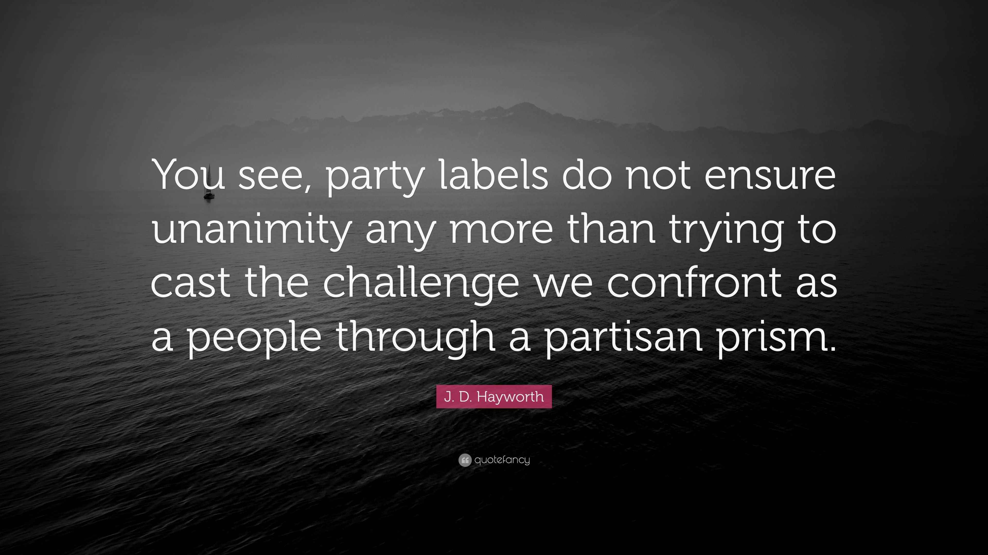 J. D. Hayworth Quote: “You see, party labels do not ensure unanimity ...