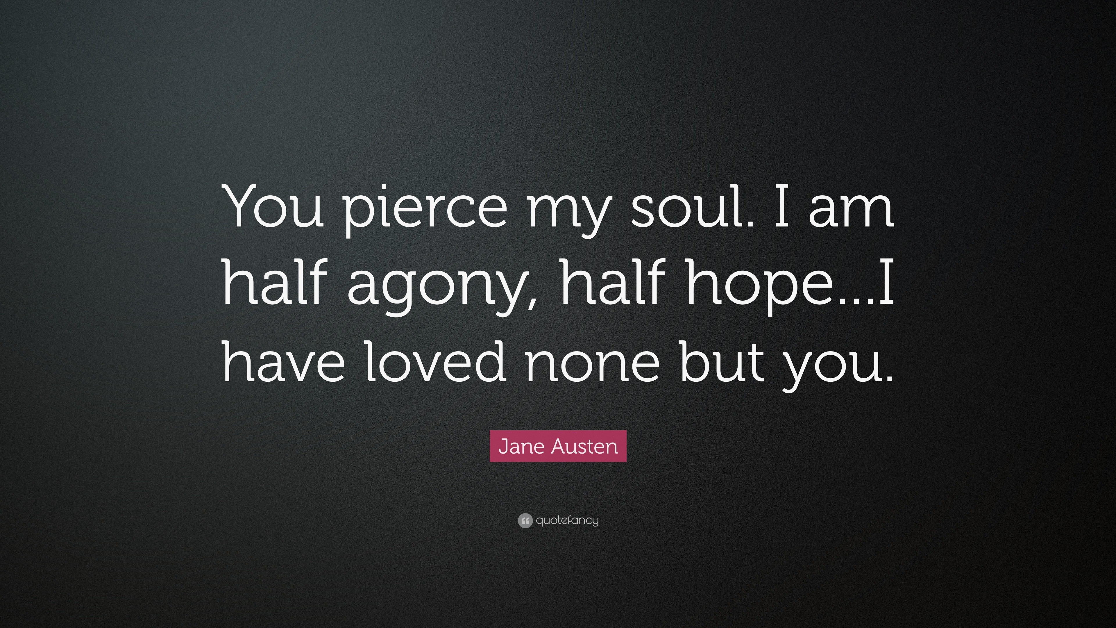 Jane Austen Quote: “You pierce my soul. I am half agony, half hope...I ...