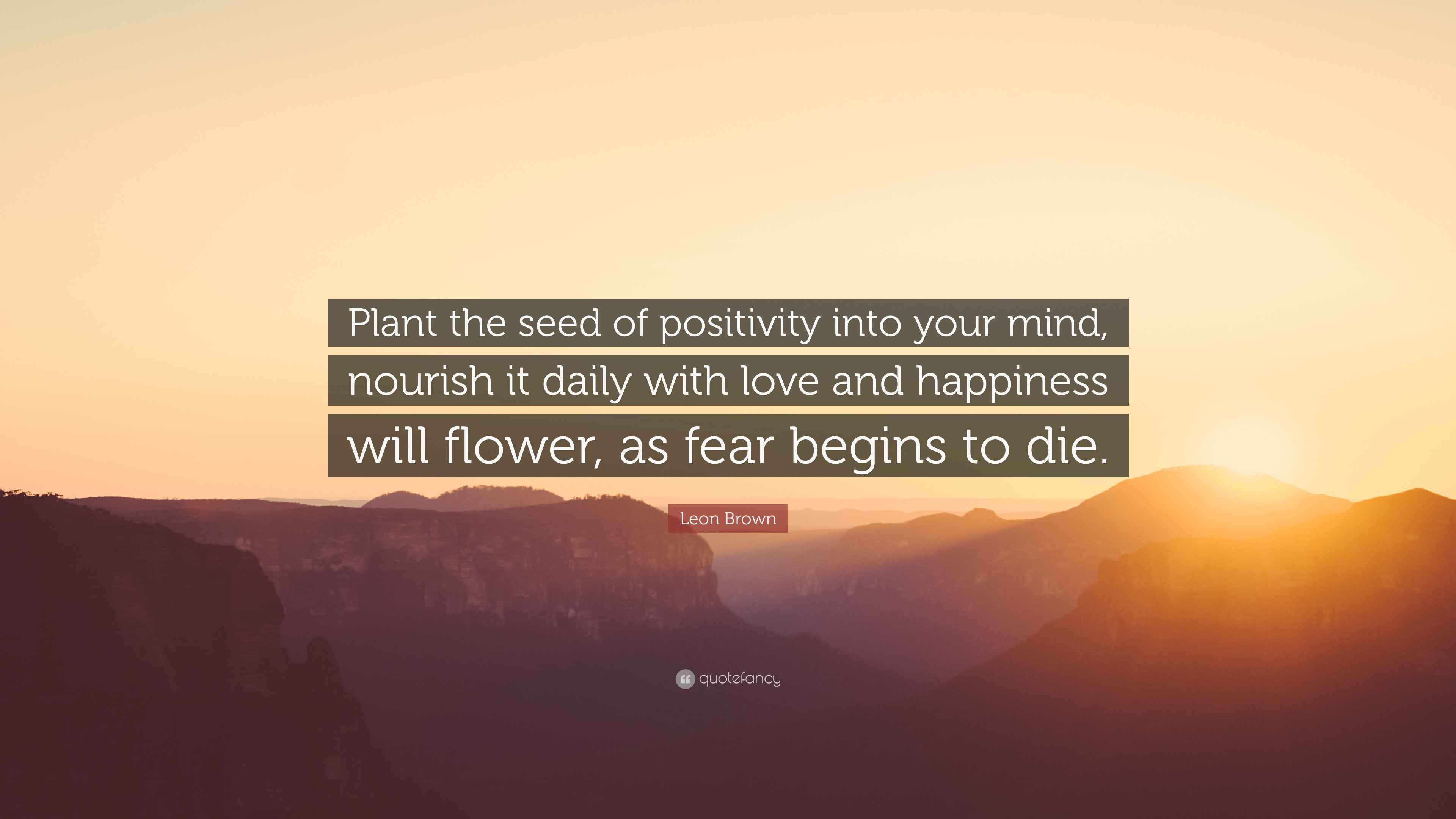 Leon Brown Quote: “Plant the seed of positivity into your mind, nourish ...