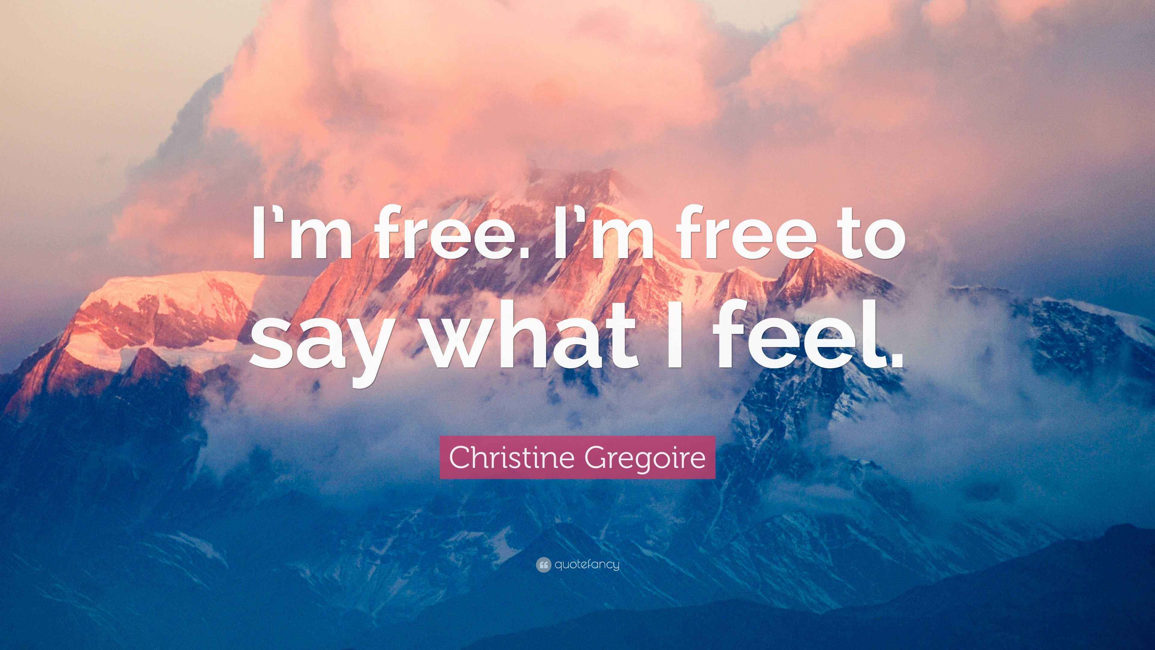 Christine Gregoire Quote: “I’m free. I’m free to say what I feel.”