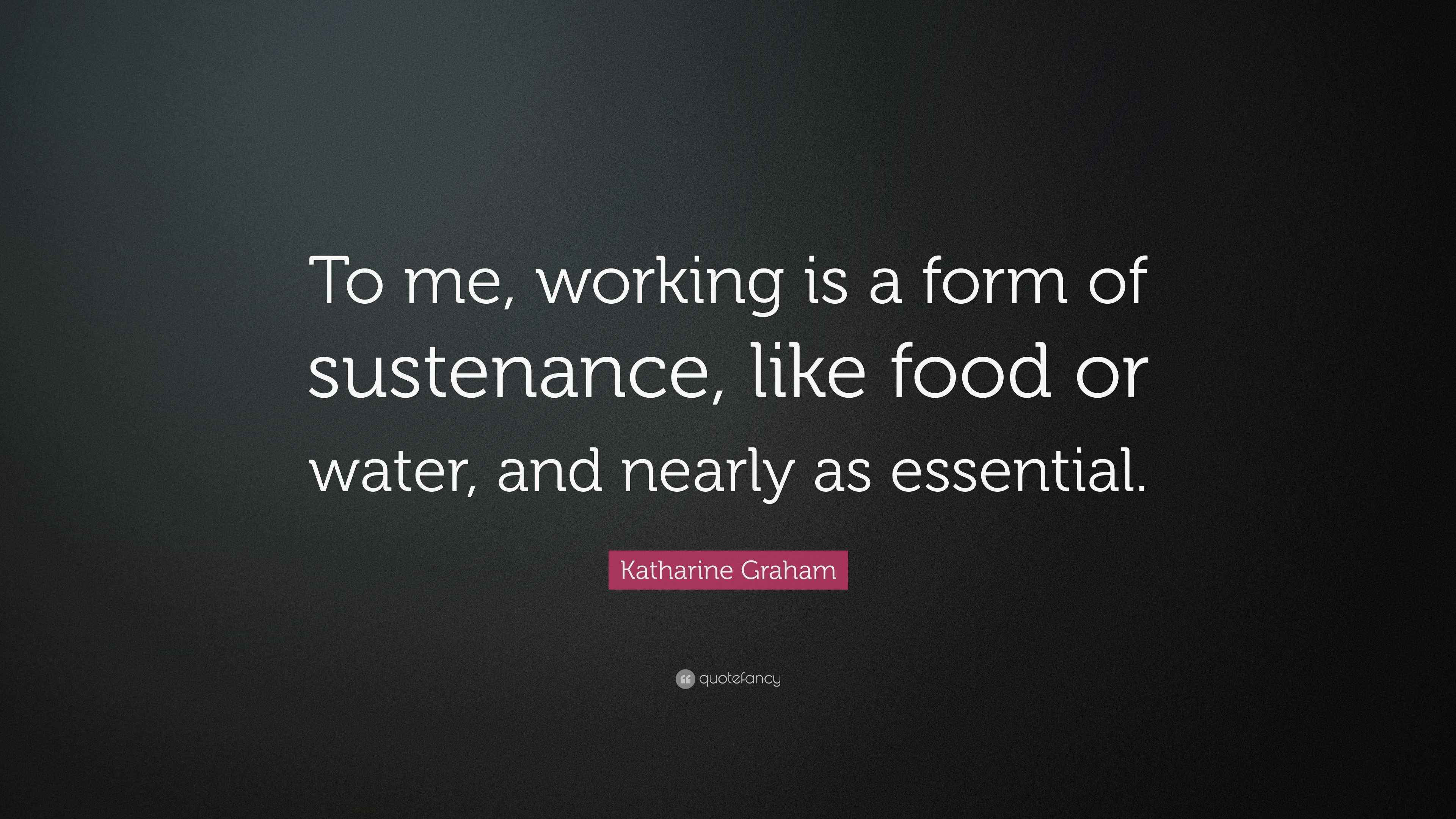 Katharine Graham Quote: “To me, working is a form of sustenance, like ...