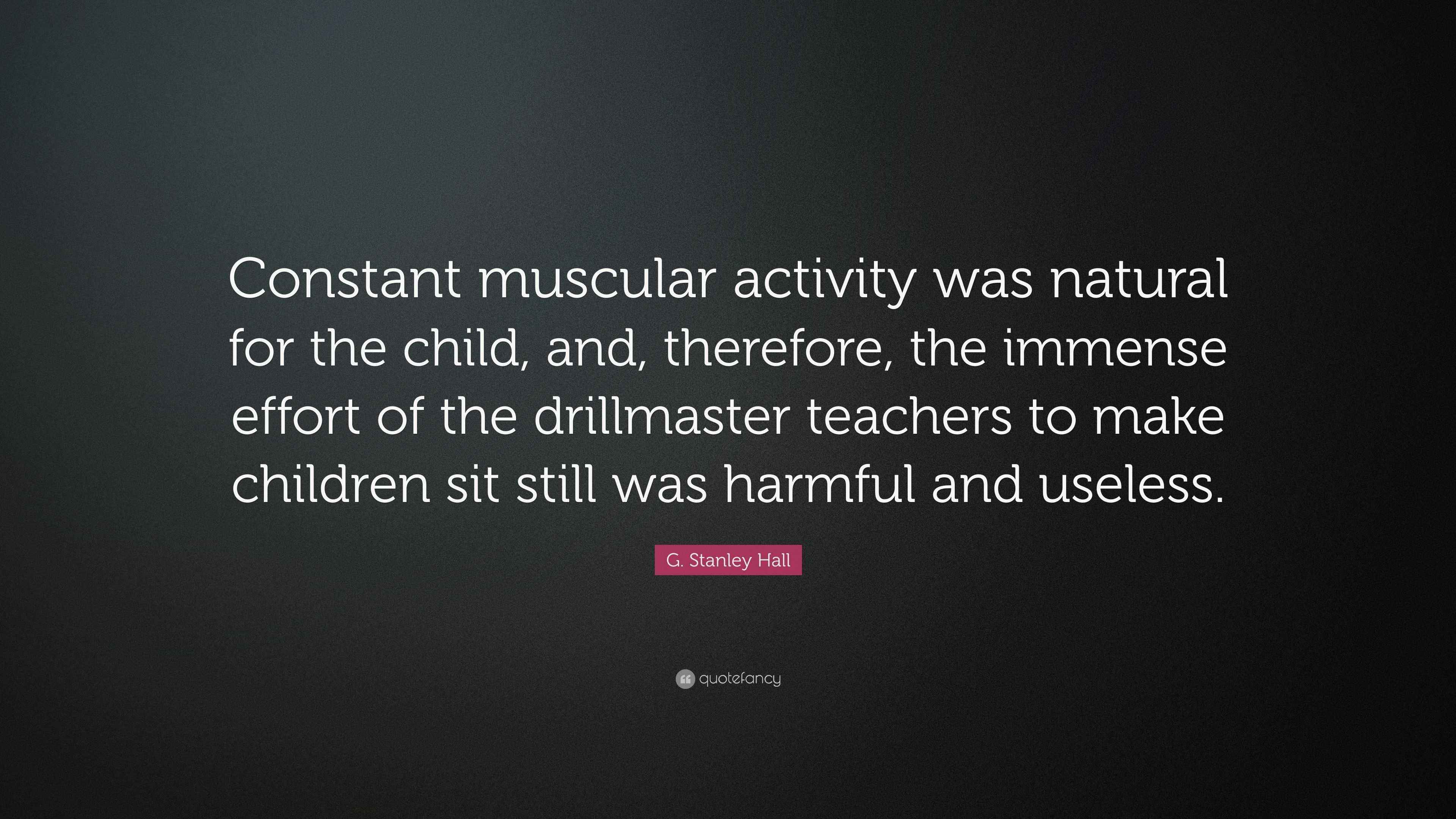 G. Stanley Hall Quote: “Constant muscular activity was natural for the ...