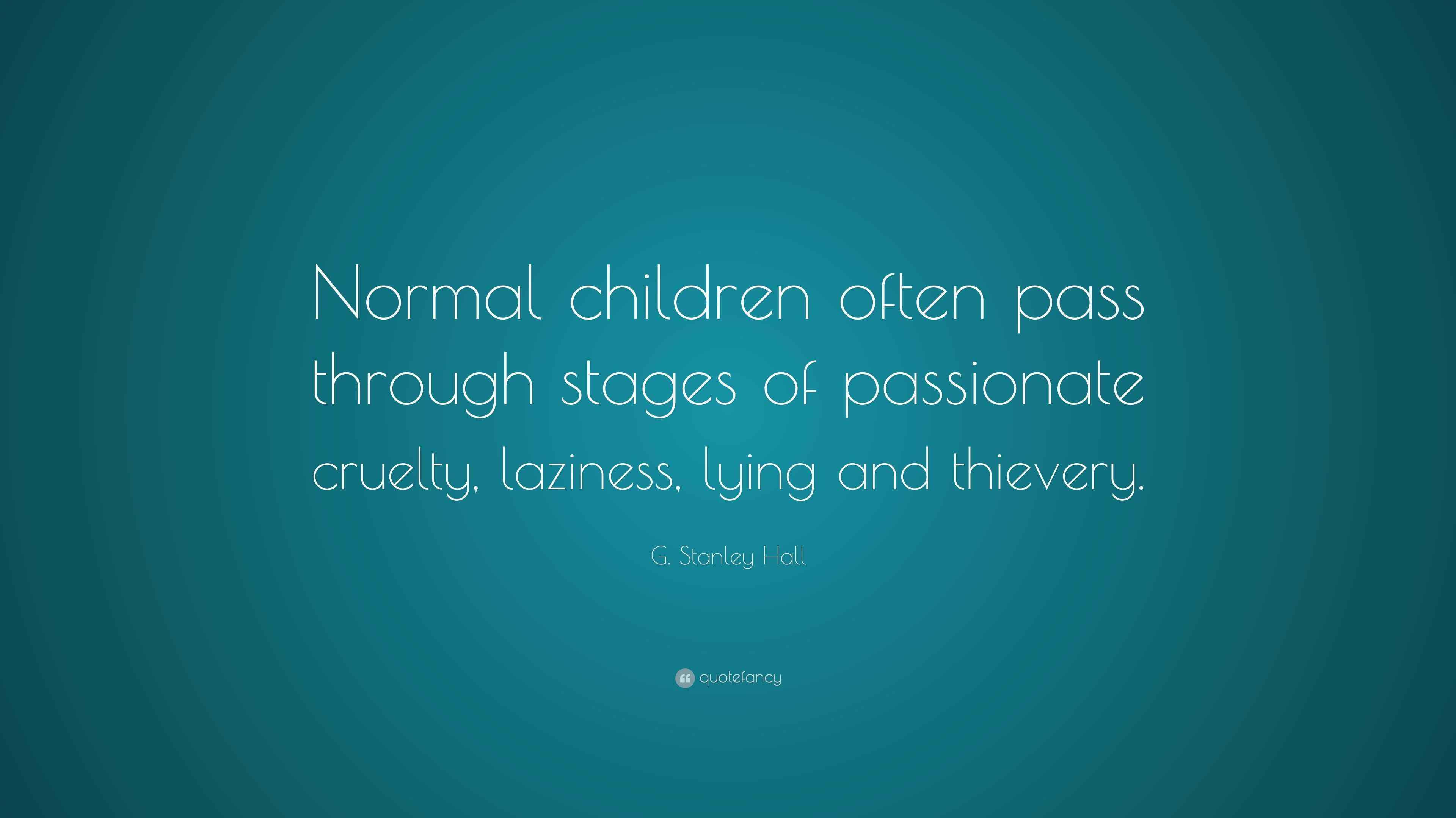 G. Stanley Hall Quote: “Normal children often pass through stages of ...