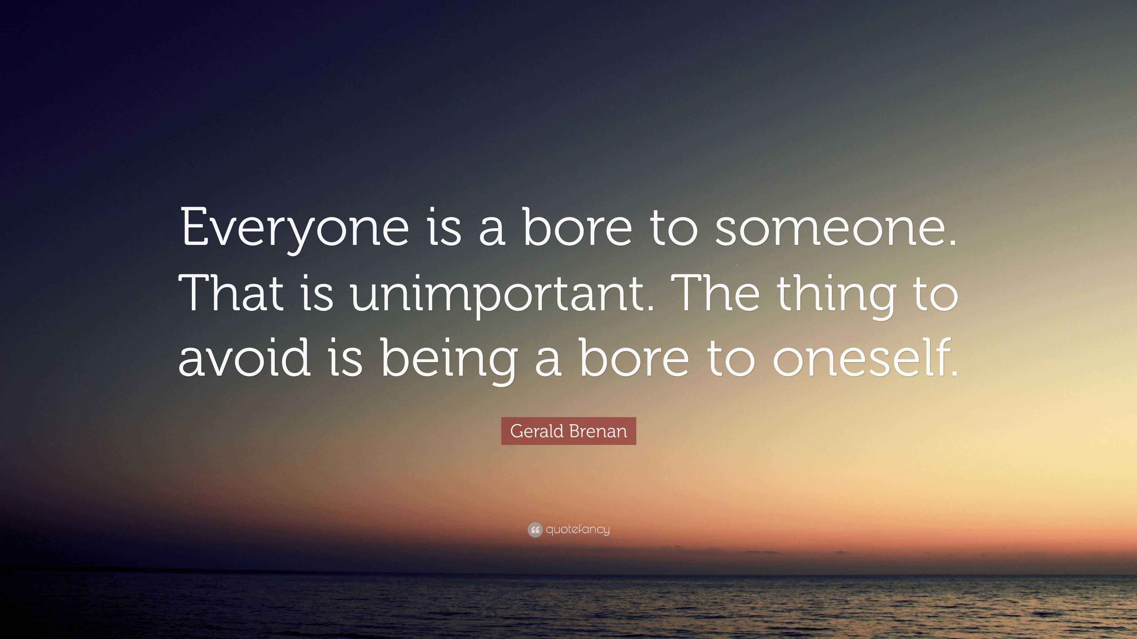 Gerald Brenan Quote: “Everyone is a bore to someone. That is ...