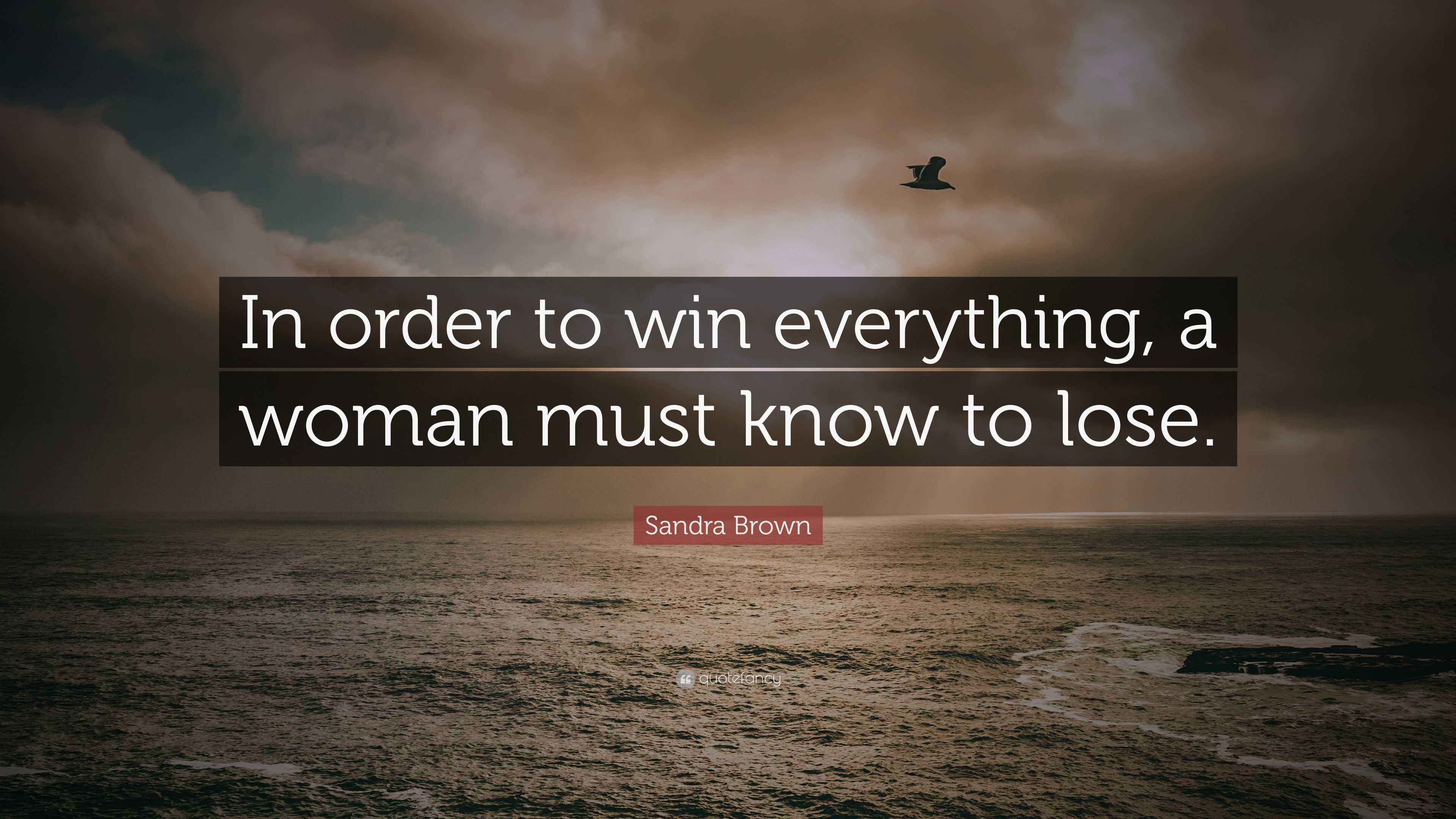Sandra Brown Quote: “In order to win everything, a woman must know to ...