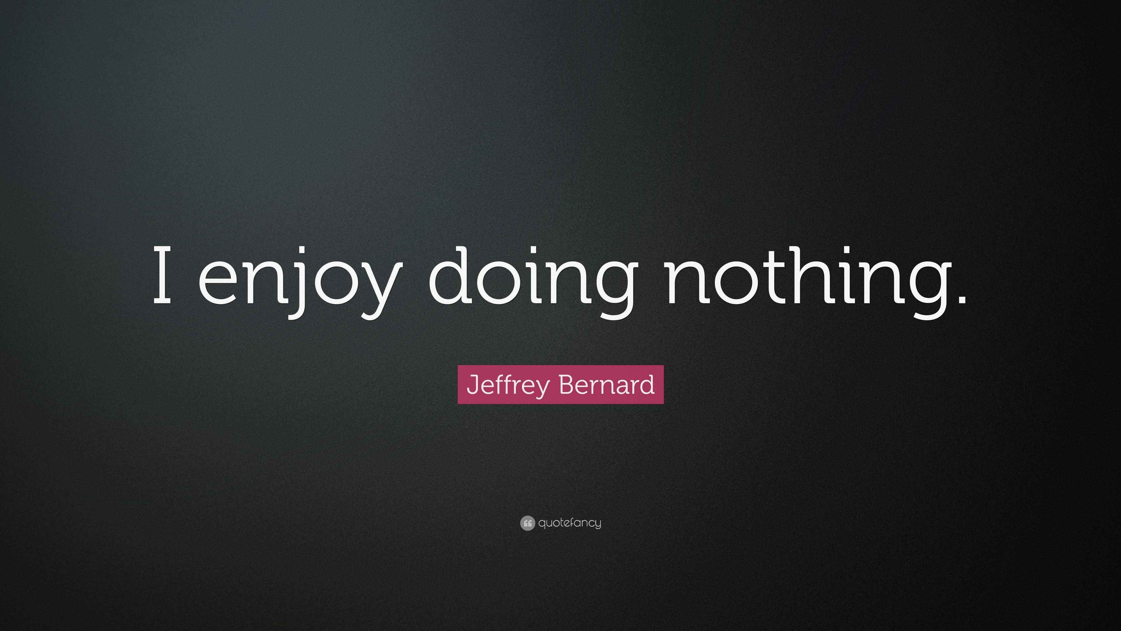 Jeffrey Bernard Quote: “I enjoy doing nothing.”