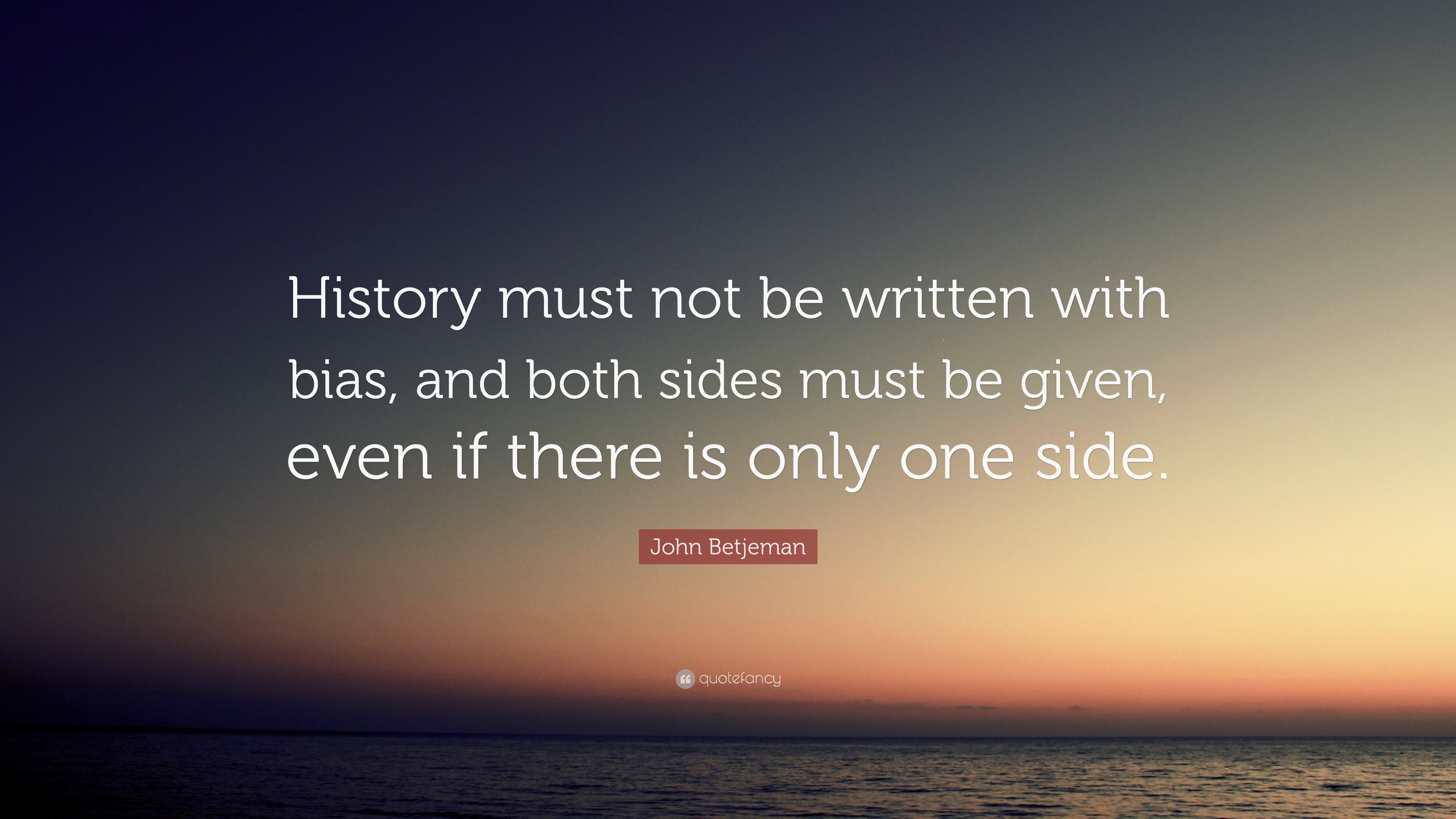 John Betjeman Quote: “History must not be written with bias, and both ...