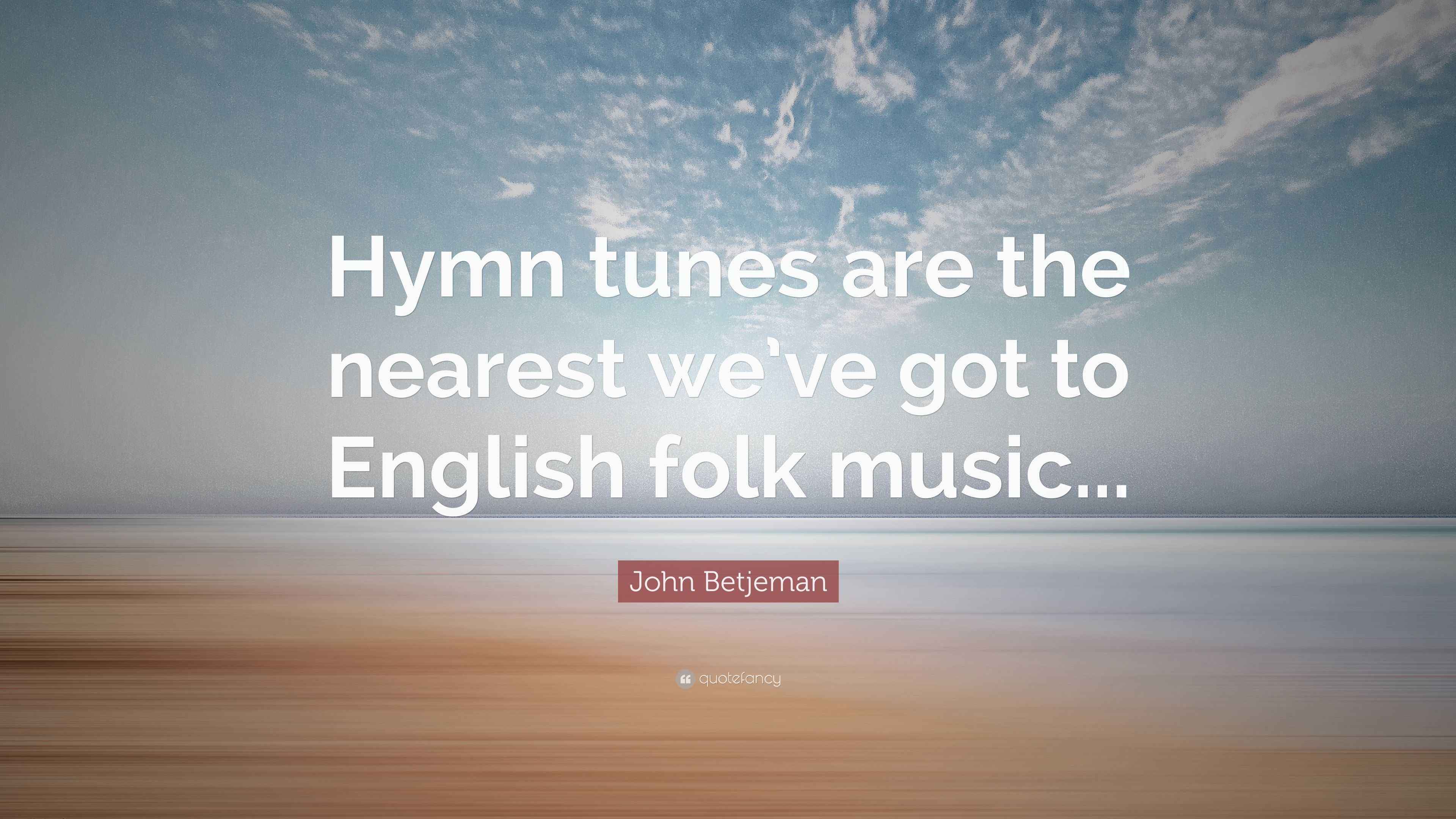 John Betjeman Quote: “Hymn tunes are the nearest we’ve got to English ...