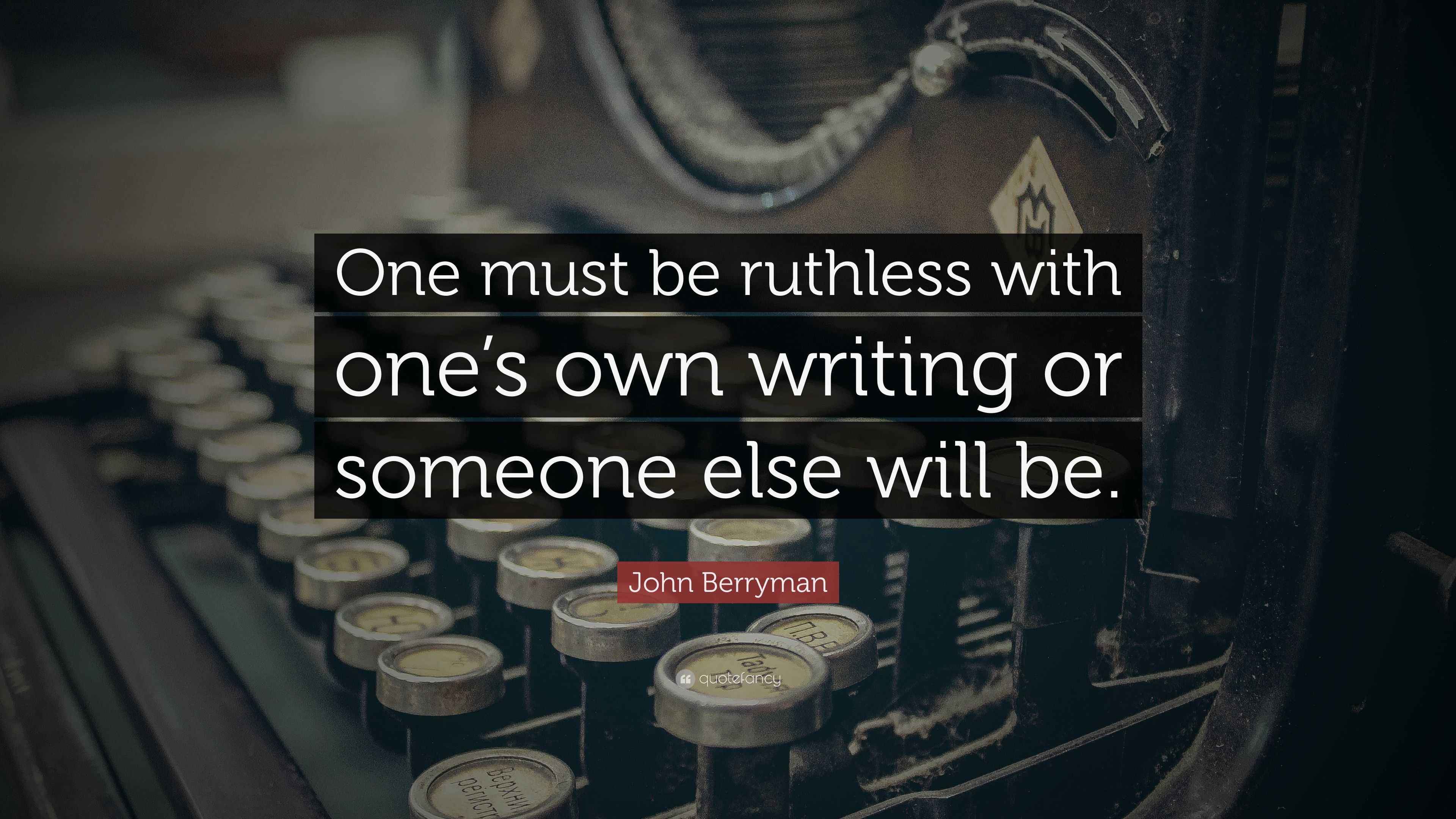 John Berryman Quote: “One must be ruthless with one’s own writing or ...