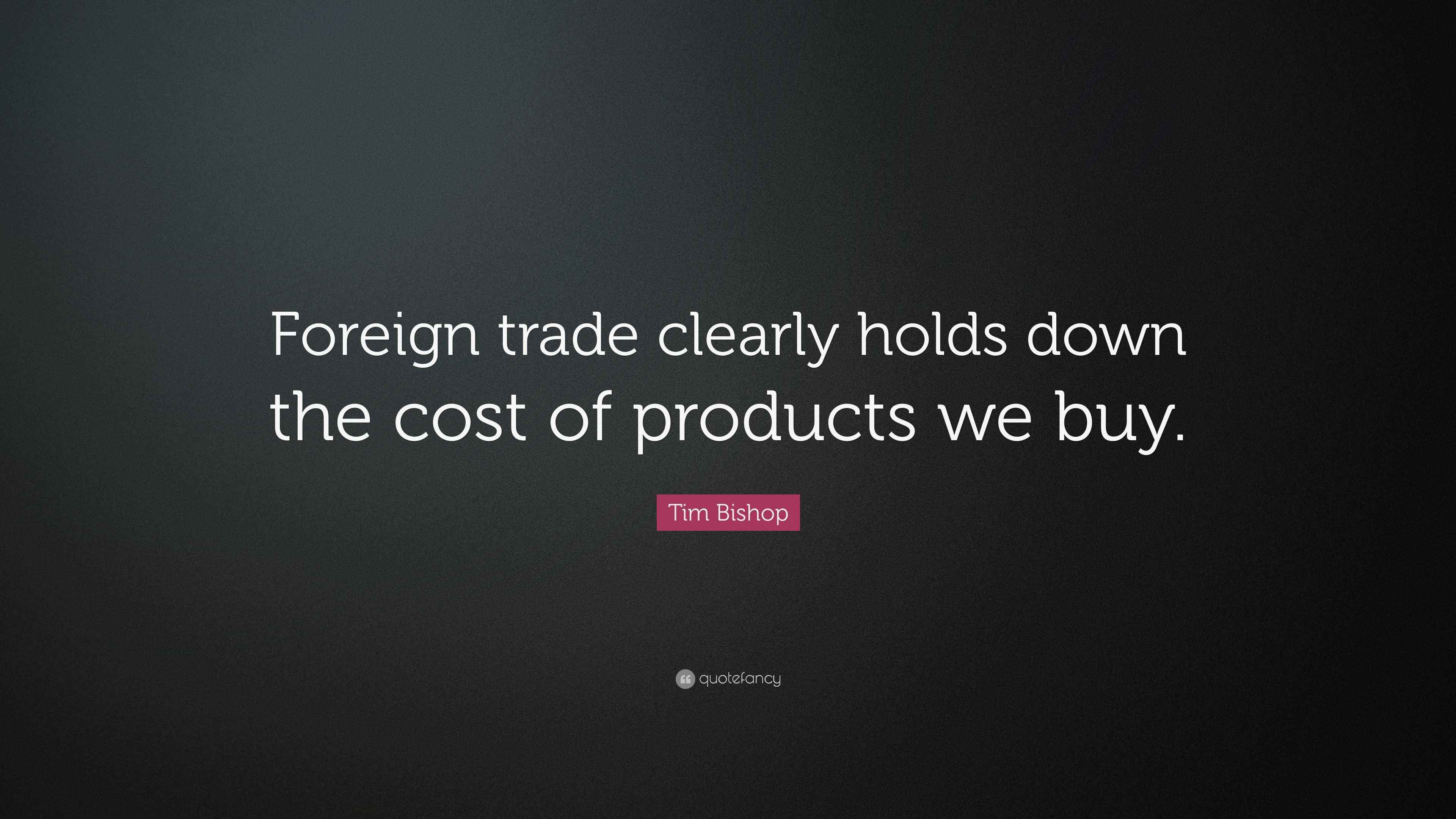 Tim Bishop Quote: “Foreign trade clearly holds down the cost of ...