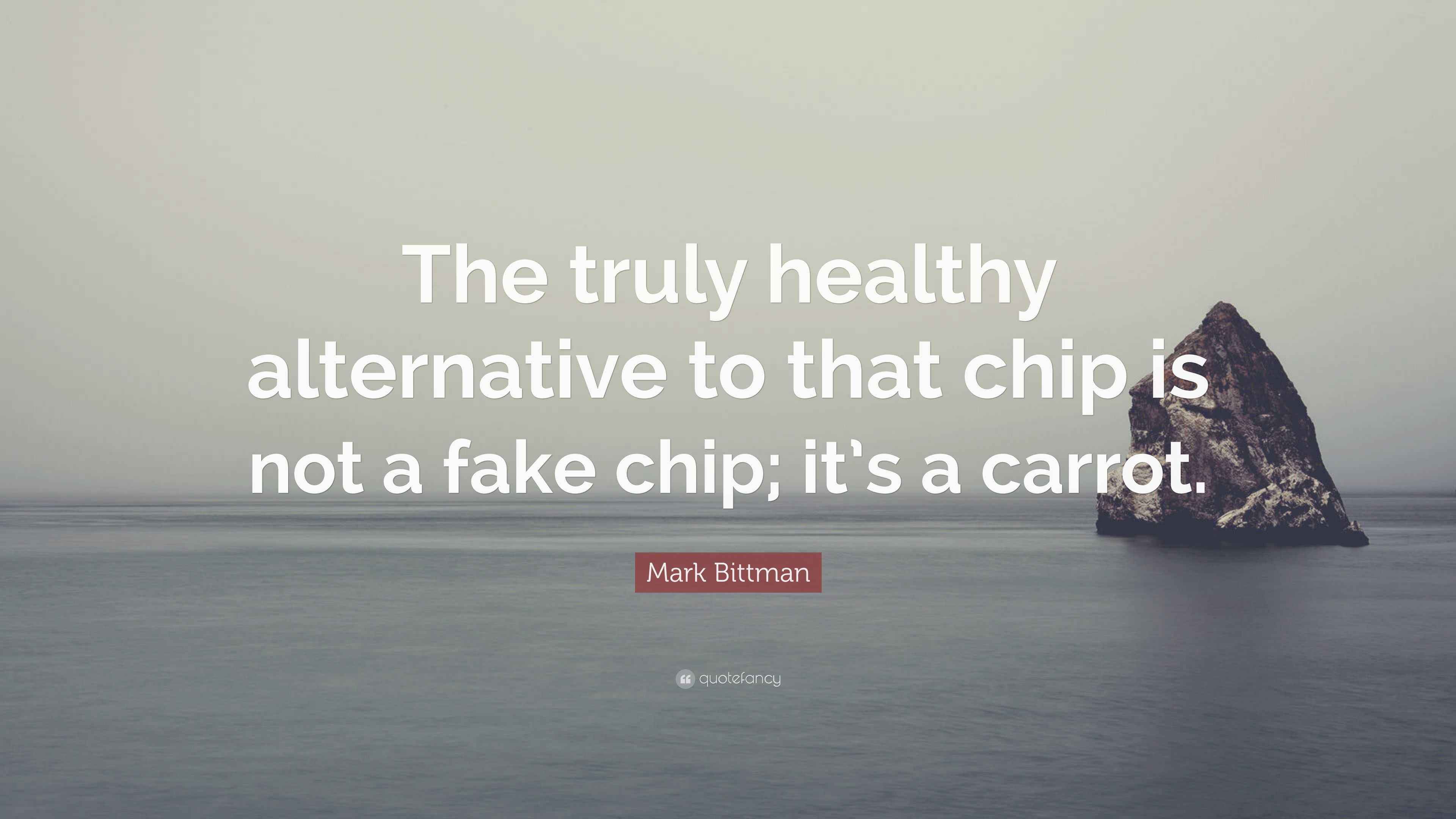 Mark Bittman Quote: “The truly healthy alternative to that chip is not ...