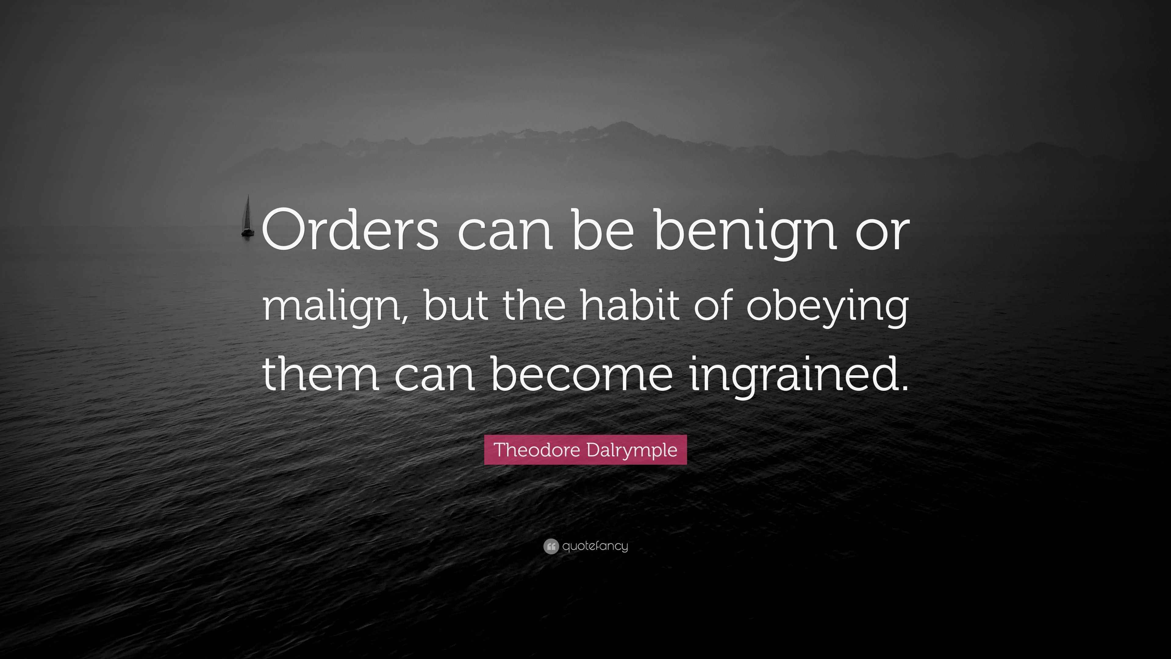 Theodore Dalrymple Quote: “Orders can be benign or malign, but the ...