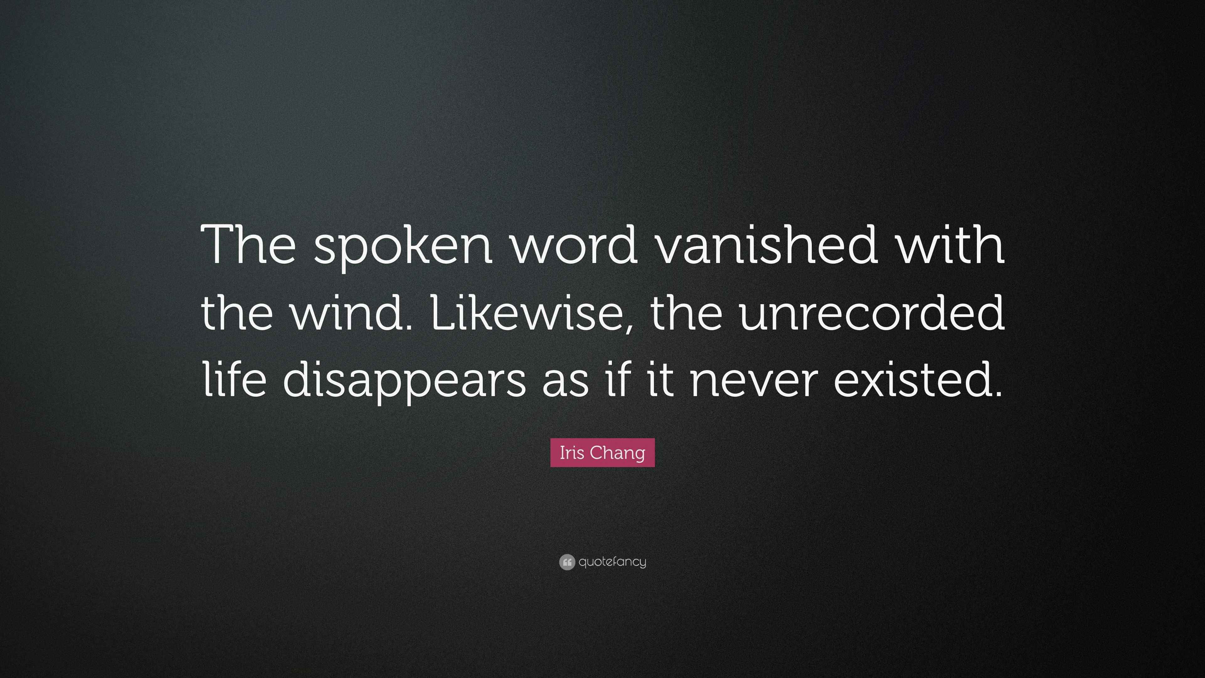 Iris Chang Quote: “The spoken word vanished with the wind. Likewise ...