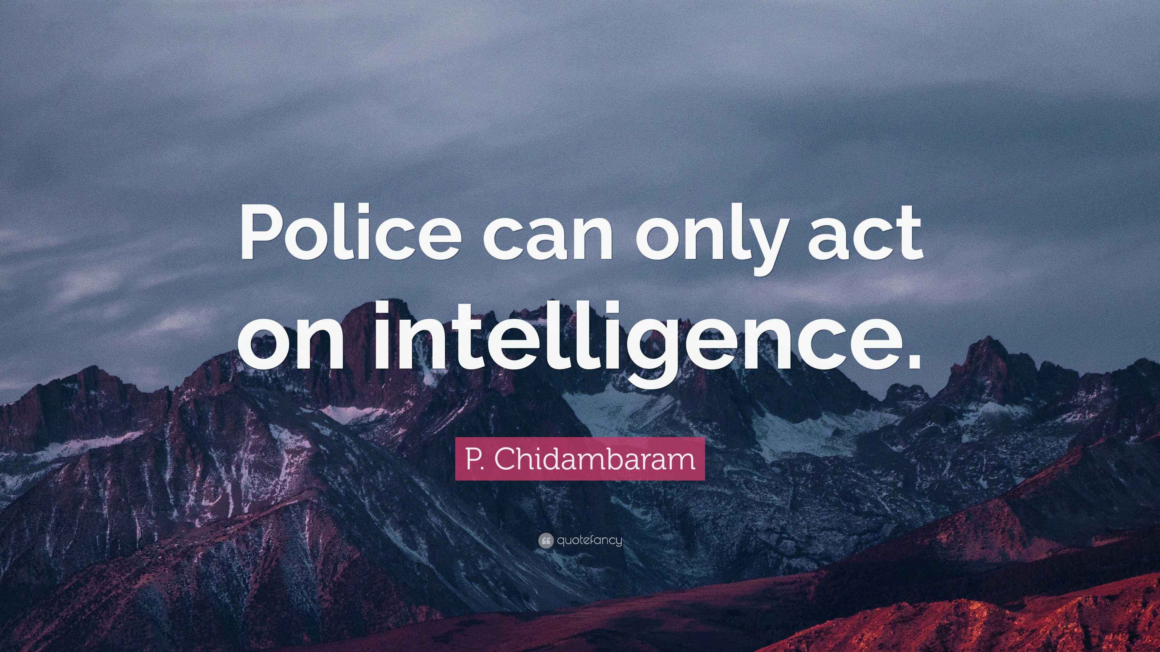 P. Chidambaram Quote: “Police can only act on intelligence.”