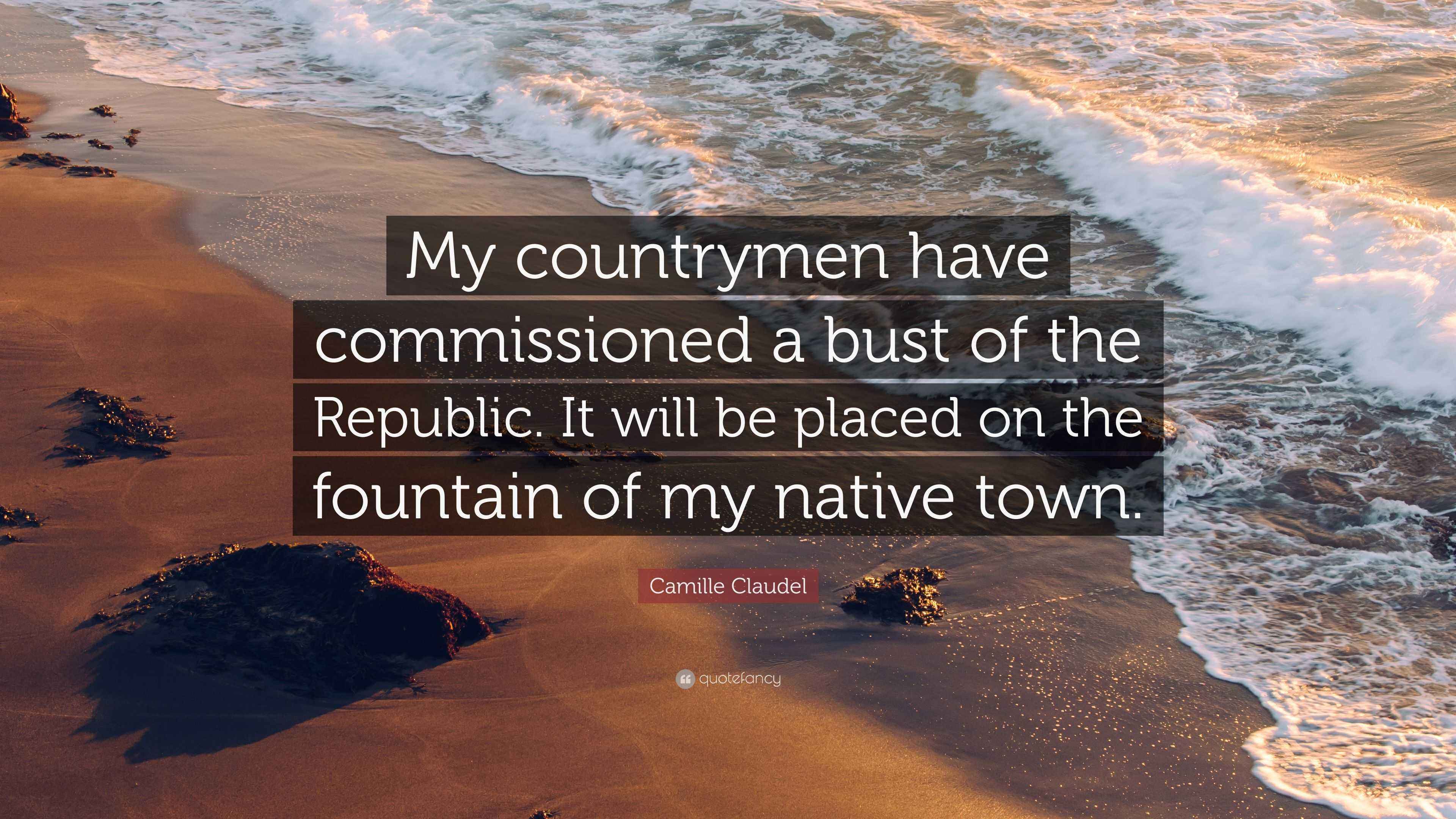 Camille Claudel Quote: “My countrymen have commissioned a bust of the ...