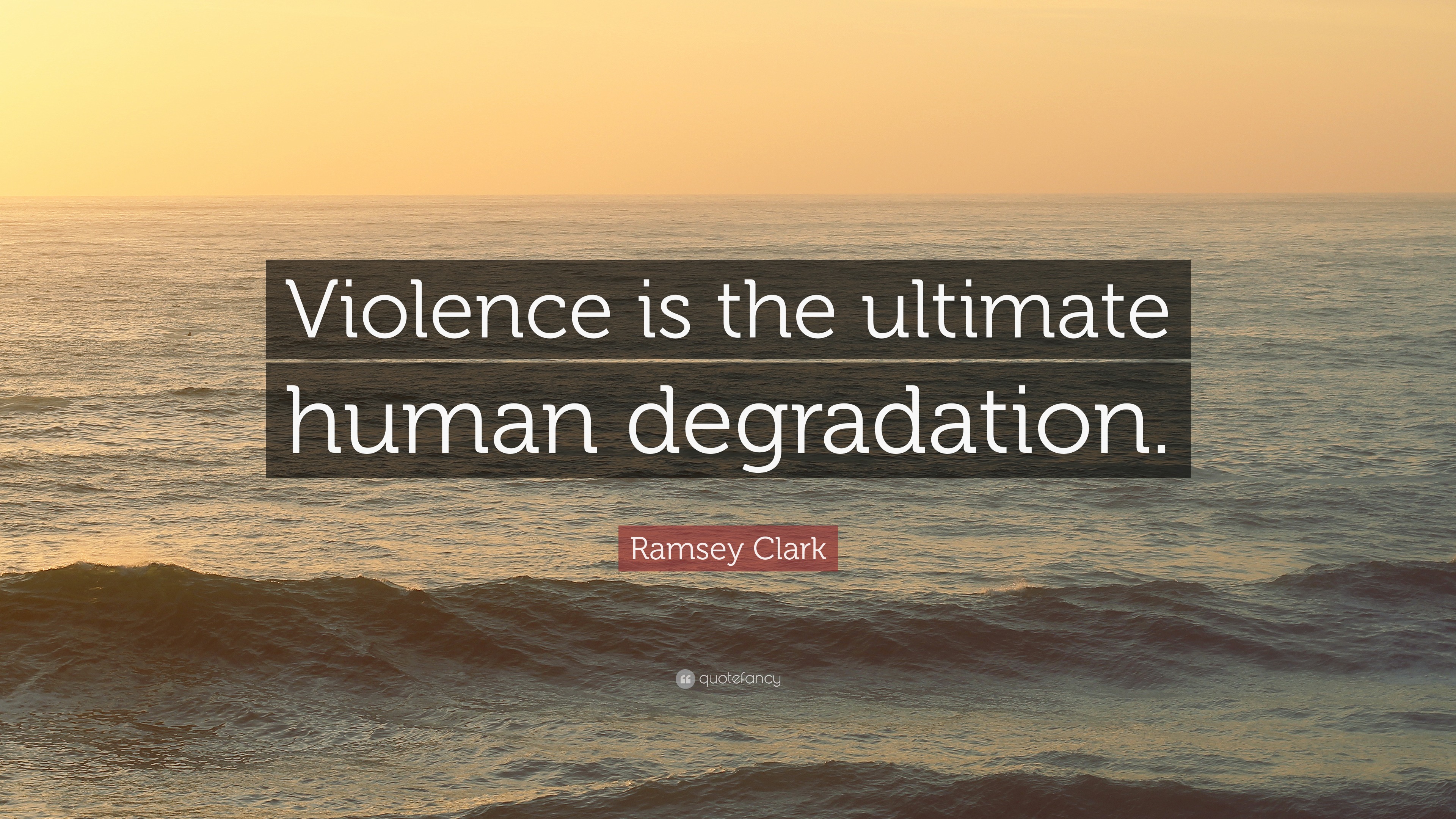 Ramsey Clark Quote: “Violence is the ultimate human degradation.”