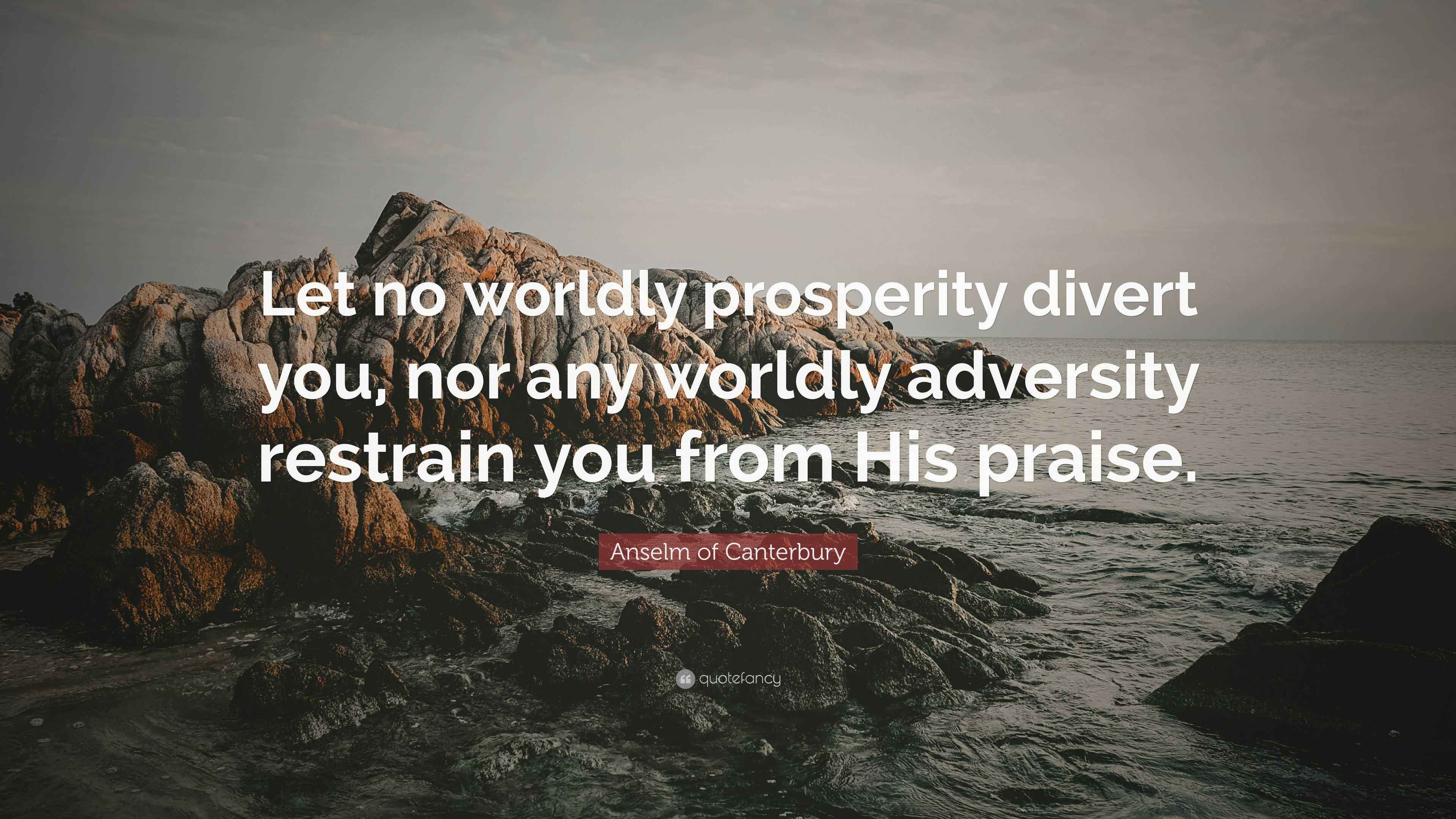 Anselm of Canterbury Quote: “Let no worldly prosperity divert you, nor ...