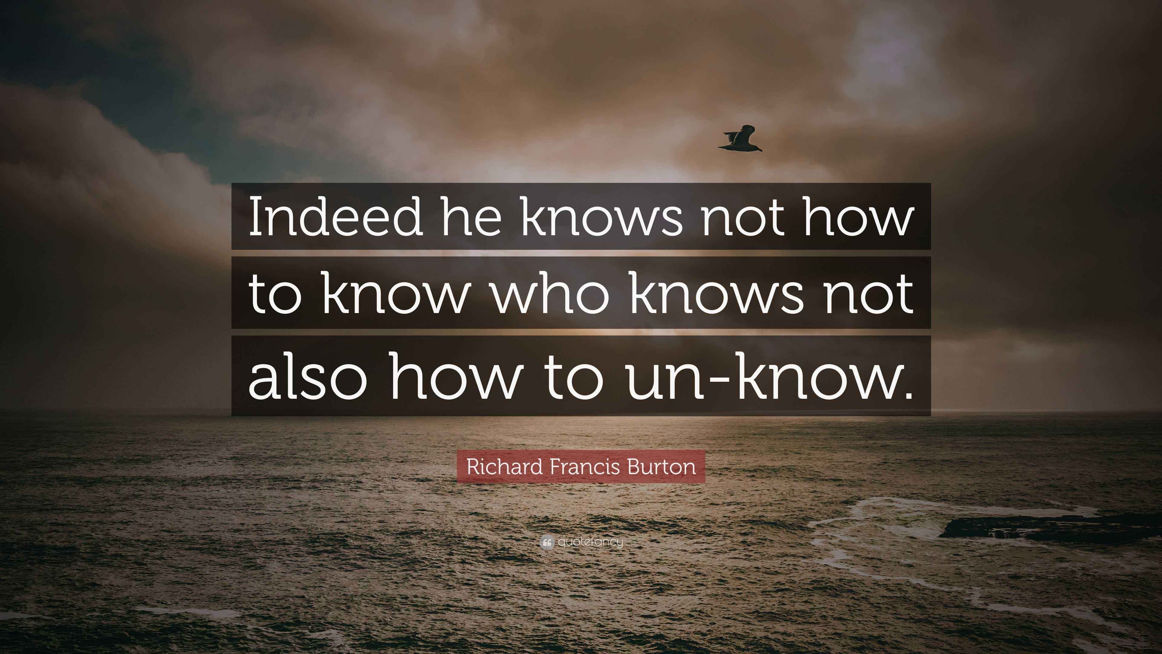 Richard Francis Burton Quote: “Indeed he knows not how to know who ...