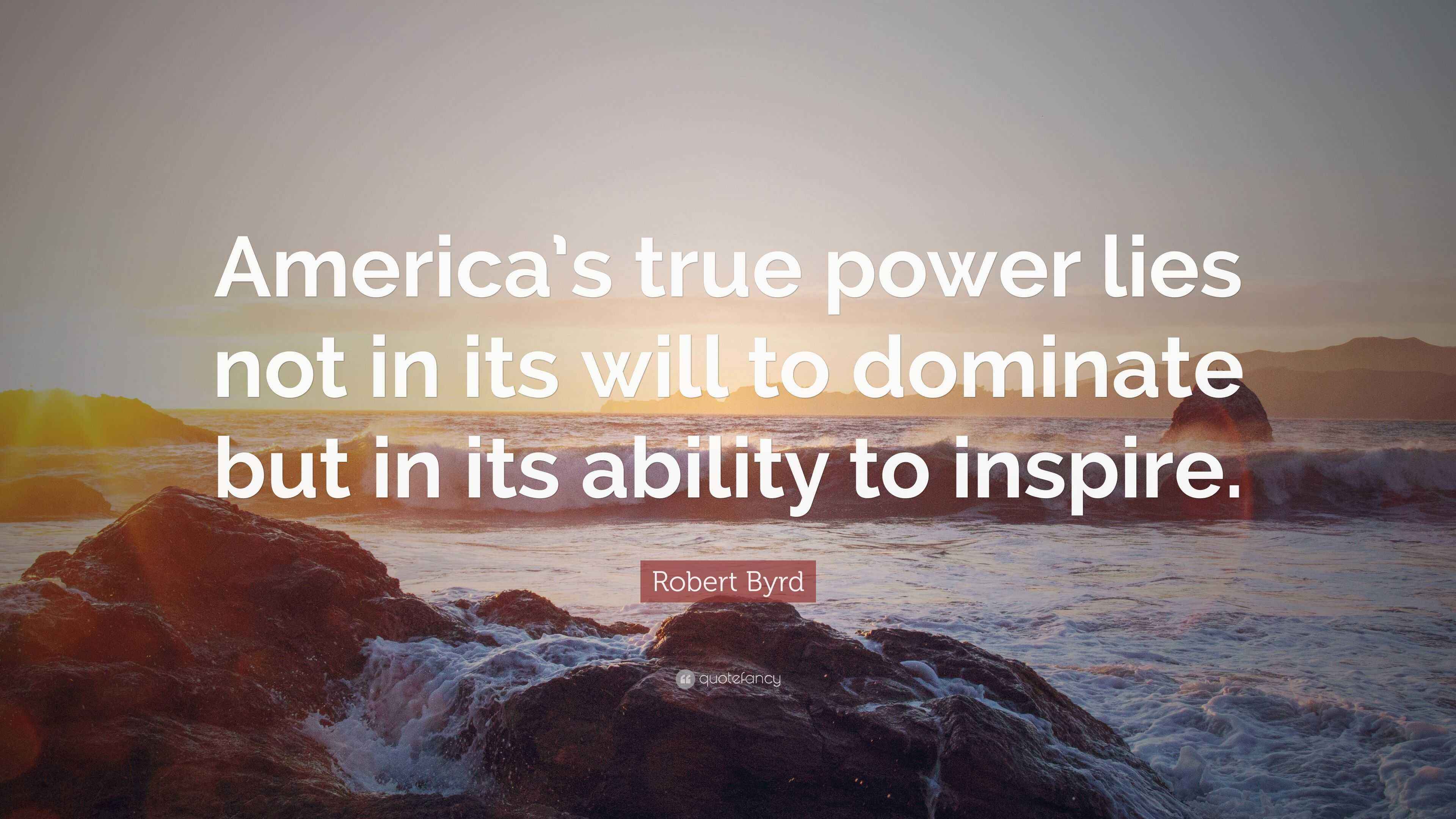 Robert Byrd Quote: “America’s true power lies not in its will to ...