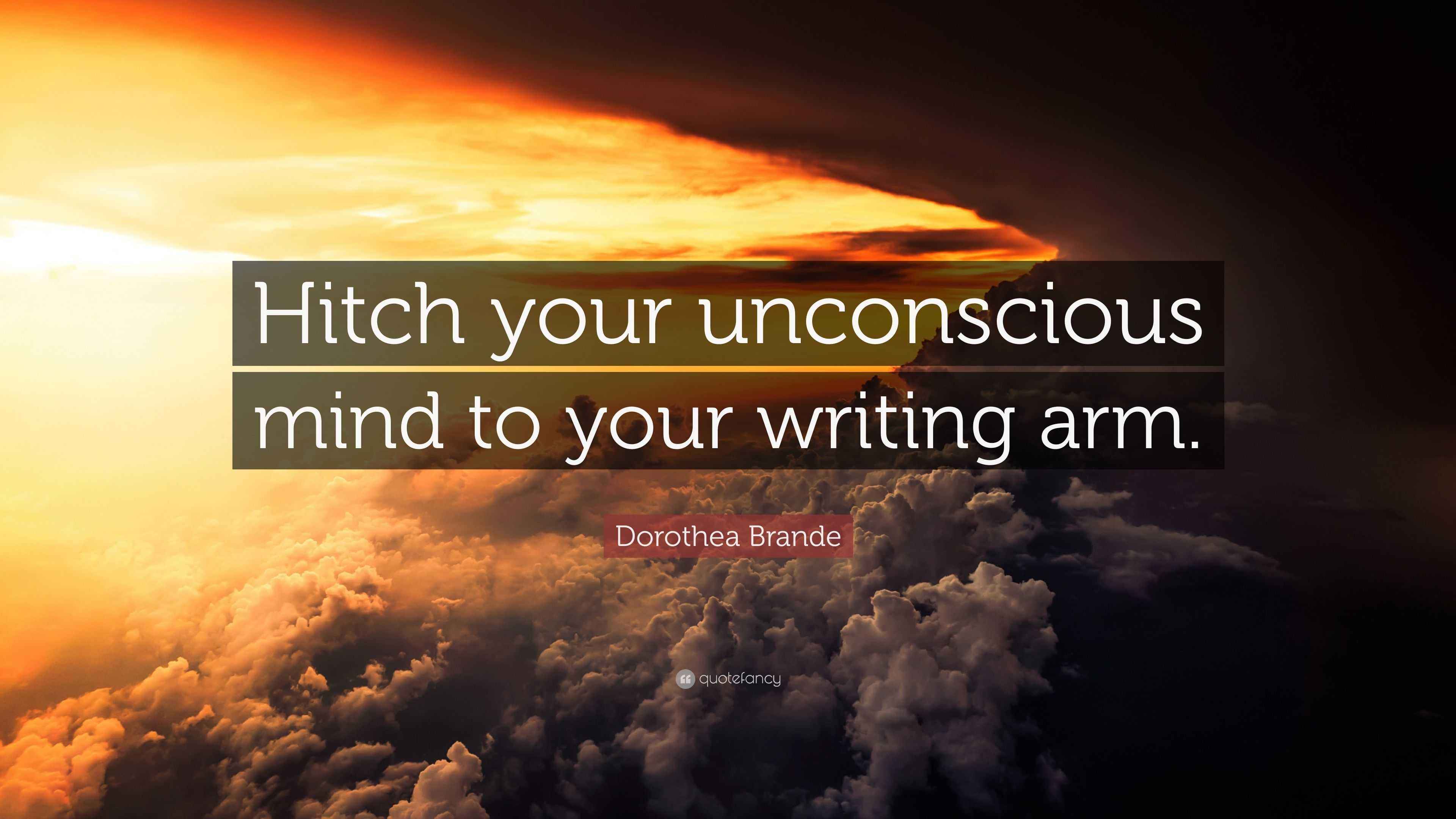 Dorothea Brande Quote: “Hitch your unconscious mind to your writing arm.”