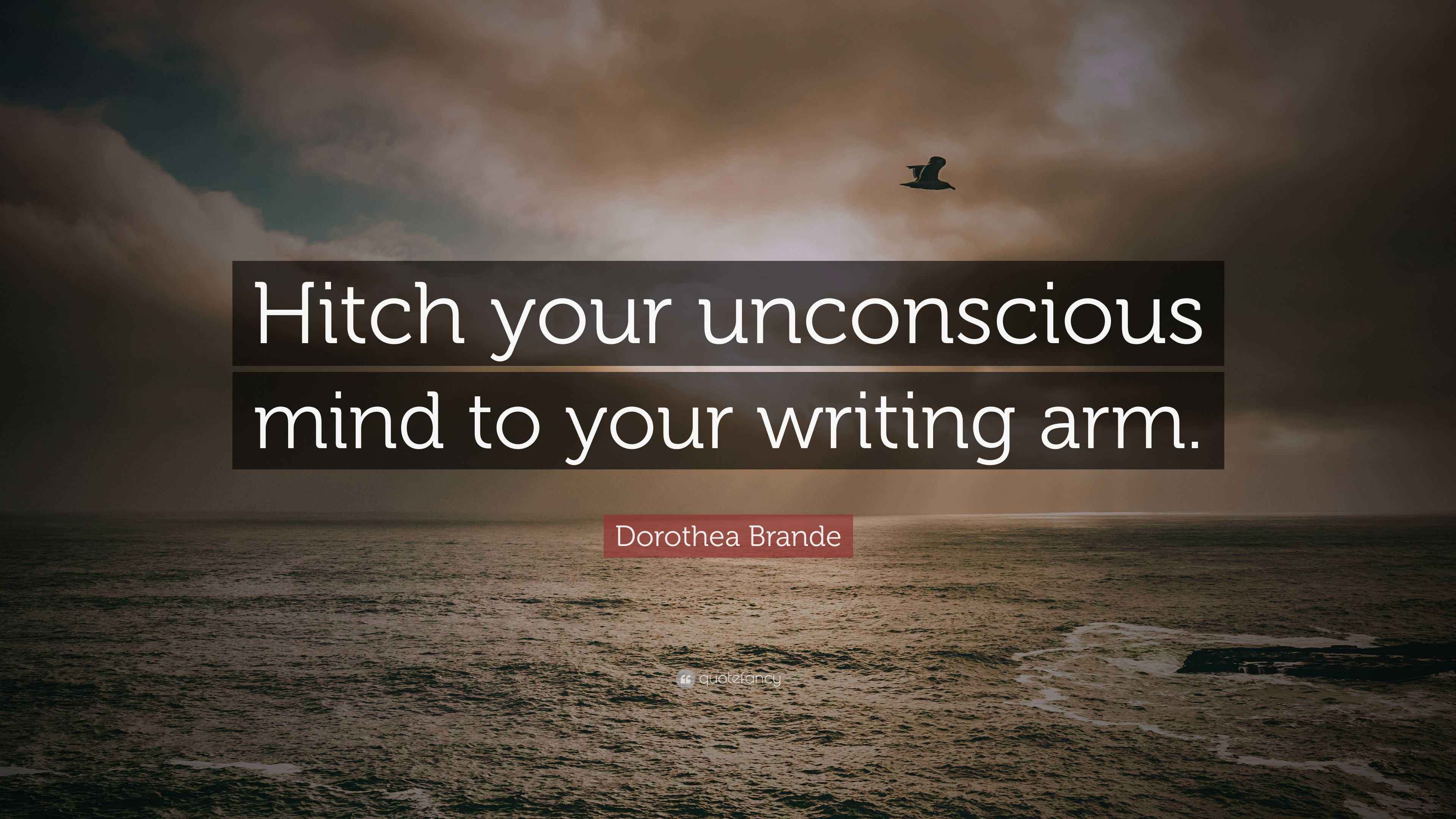 Dorothea Brande Quote: “Hitch your unconscious mind to your writing arm.”