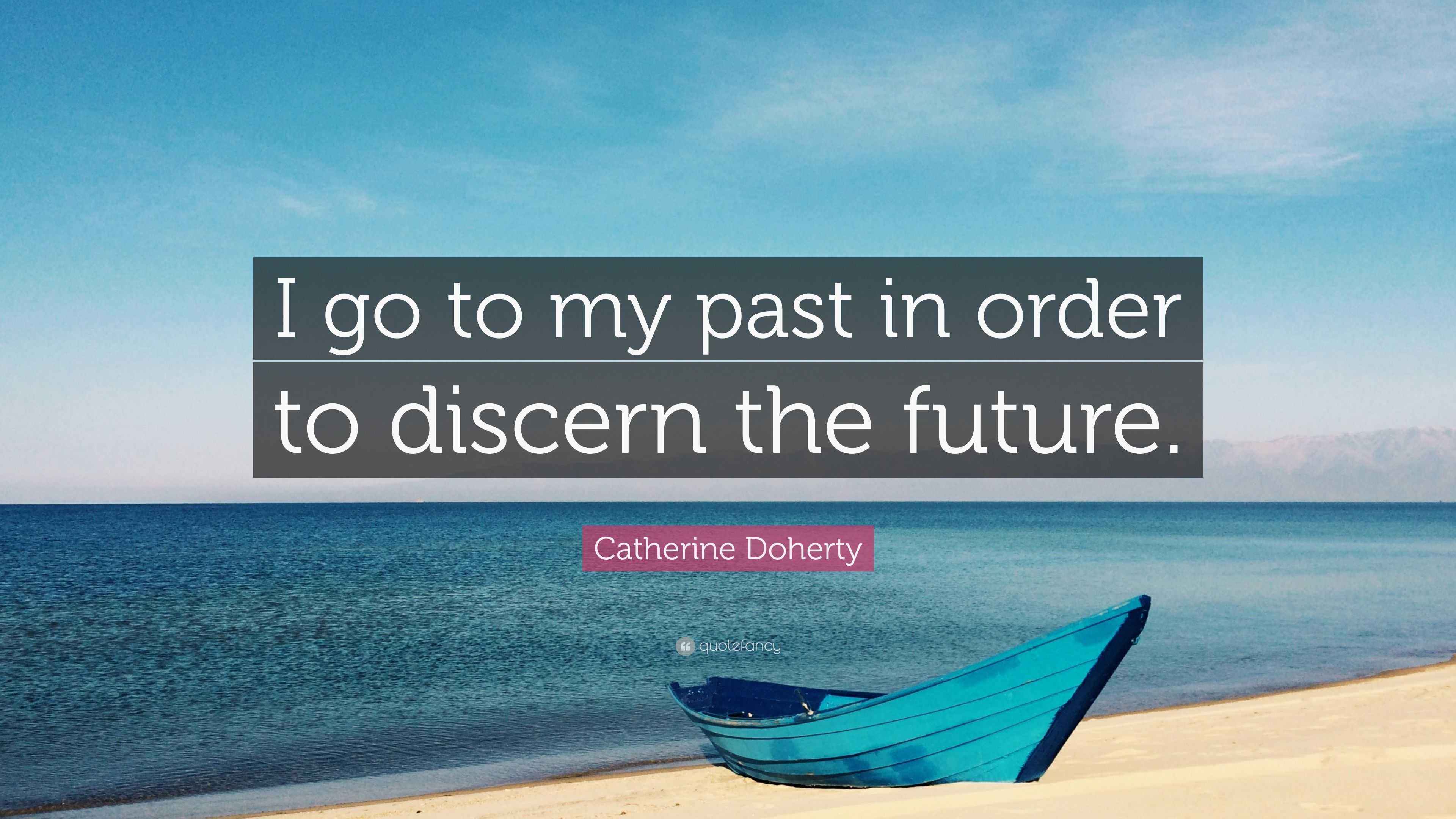 Catherine Doherty Quote: “I go to my past in order to discern the future.”
