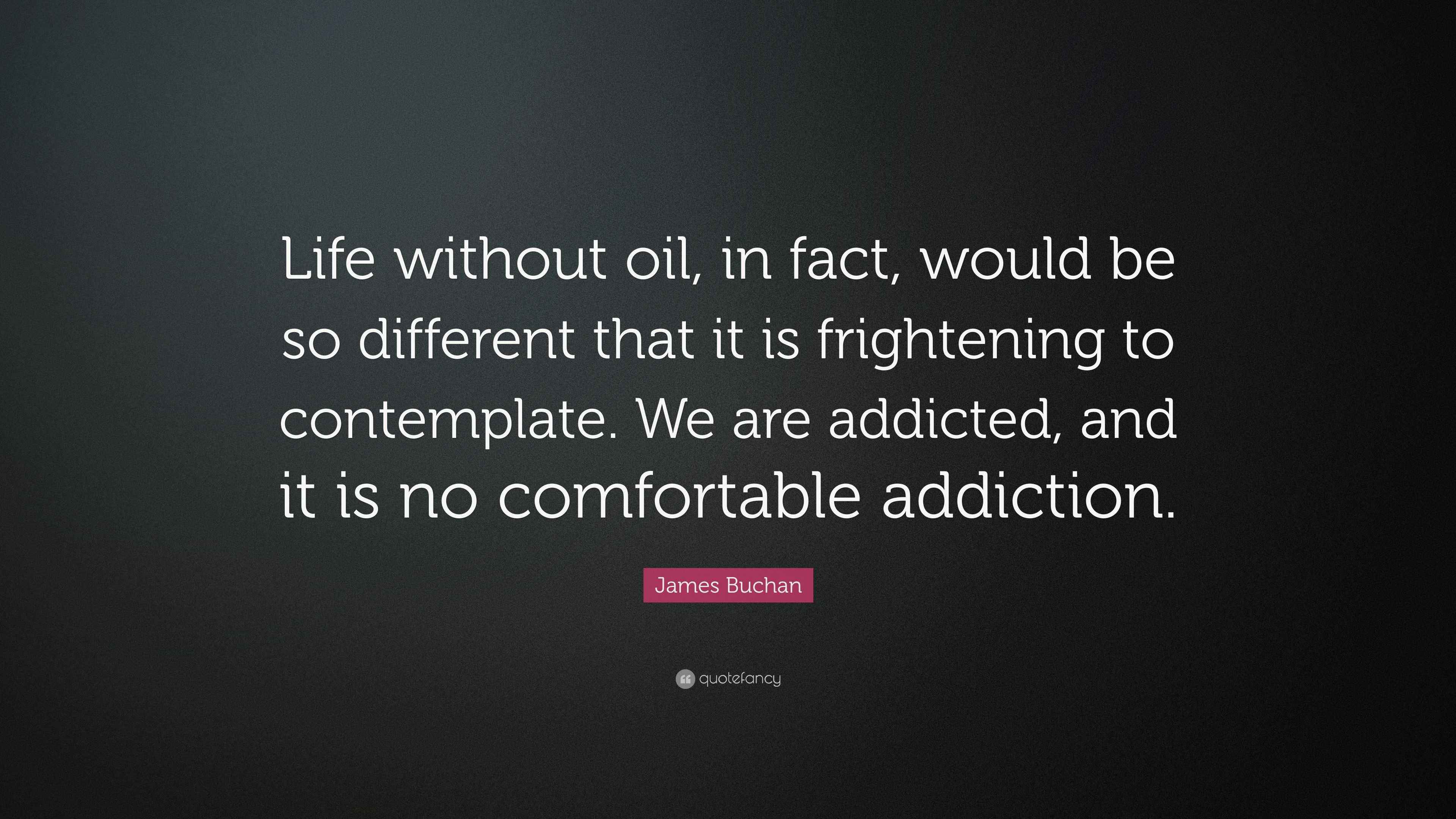 James Buchan Quote: “Life without oil, in fact, would be so different ...
