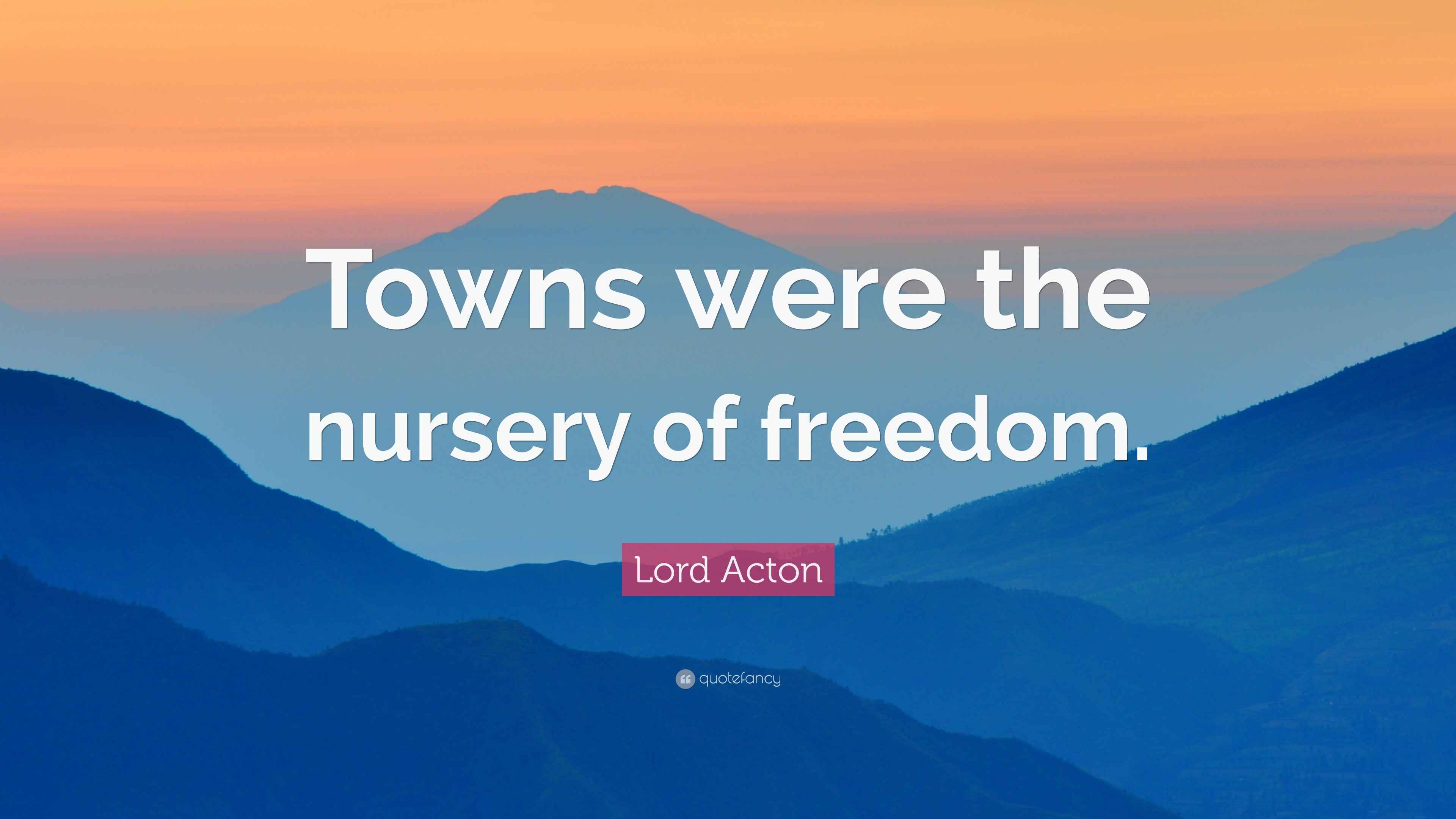 Lord Acton Quote: “Towns were the nursery of freedom.”