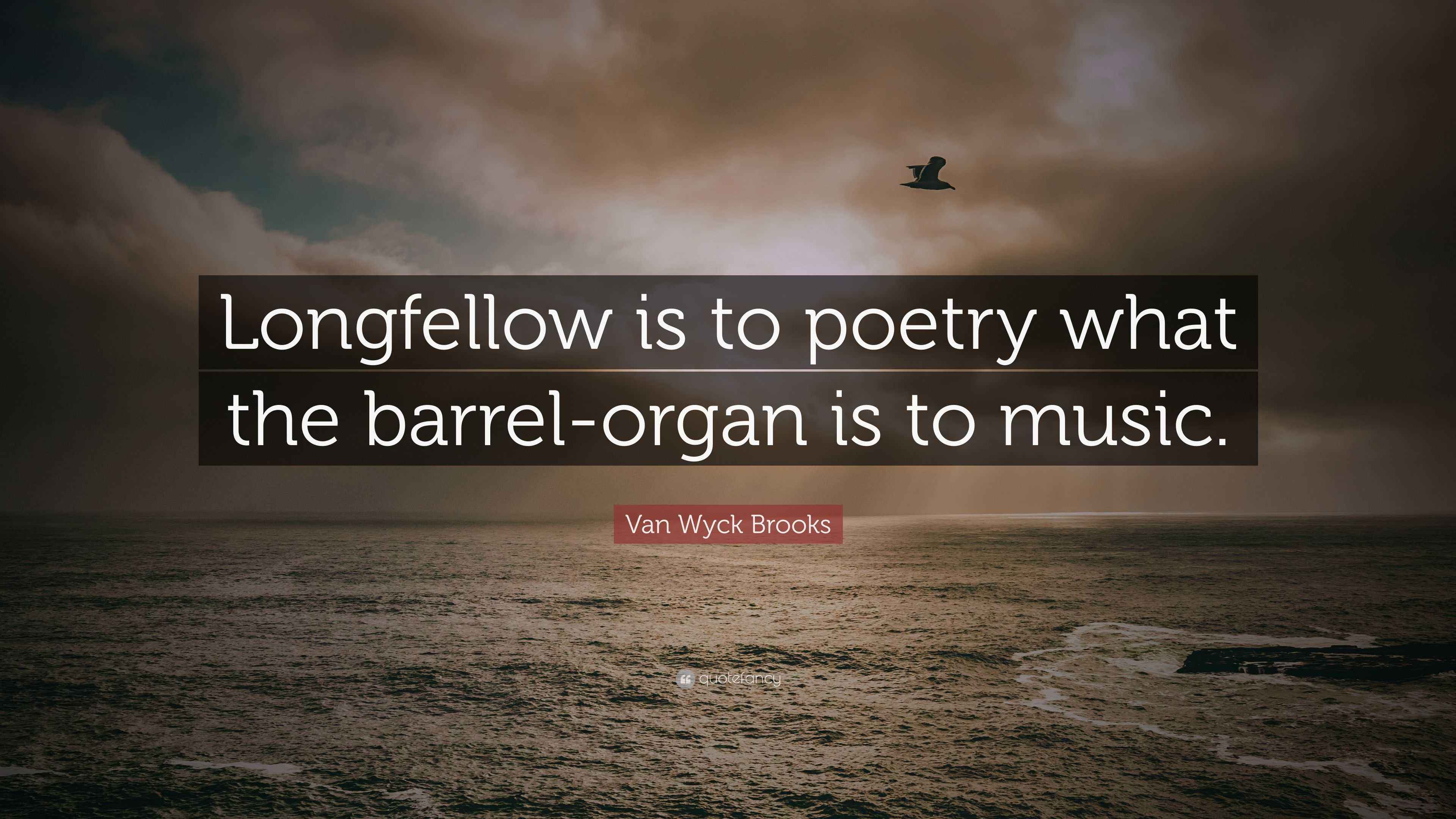 Van Wyck Brooks Quote: “Longfellow is to poetry what the barrel-organ ...