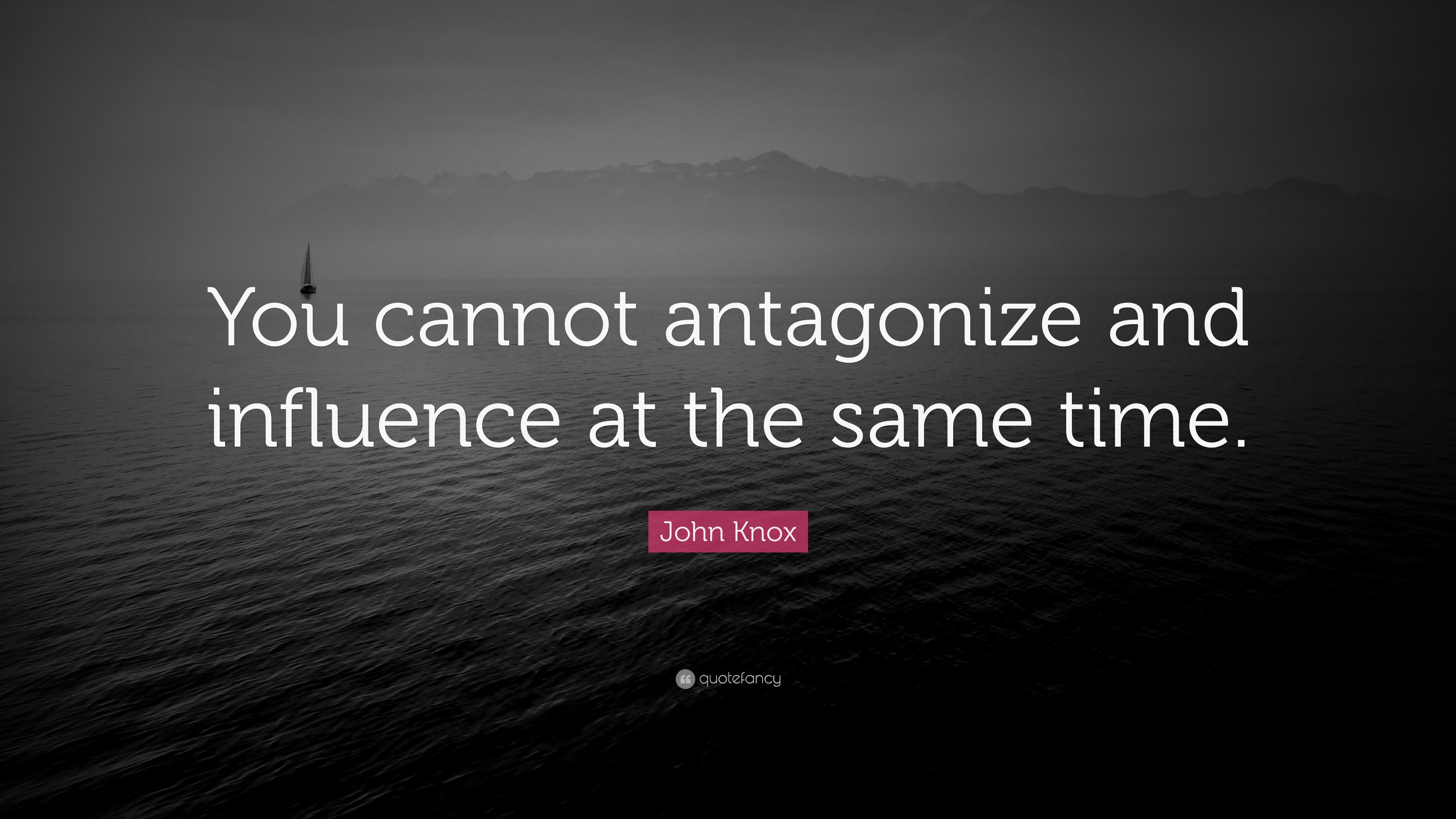 John Knox Quote: “You cannot antagonize and influence at the same time.”