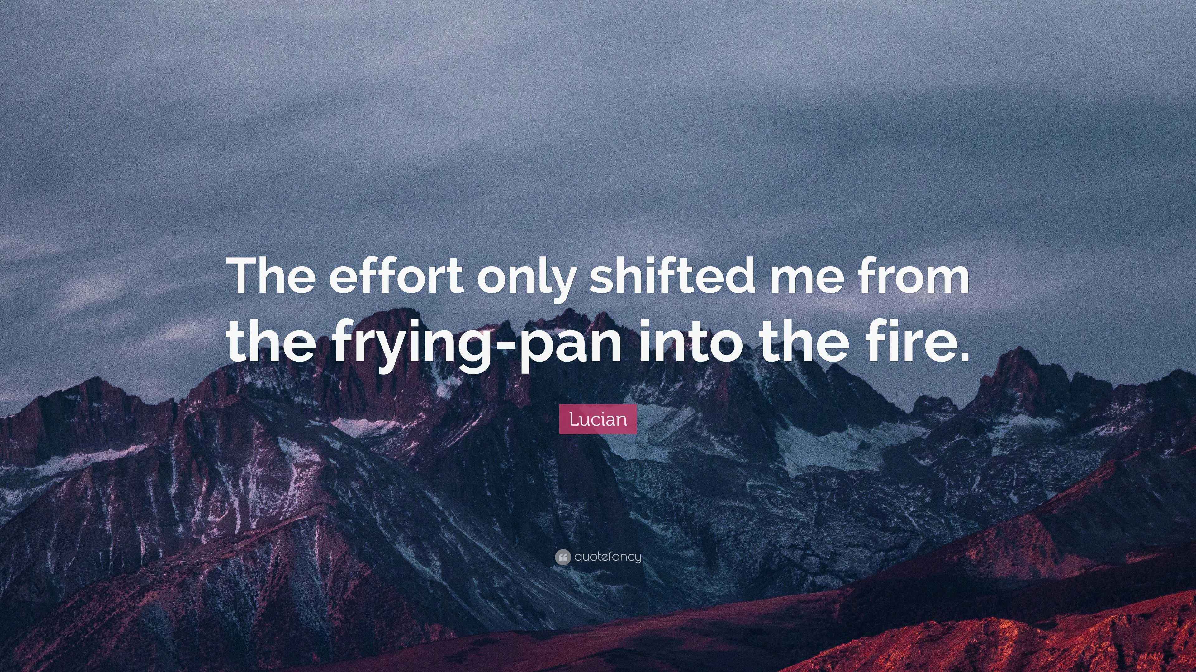 Lucian Quote: “The effort only shifted me from the frying-pan into the ...