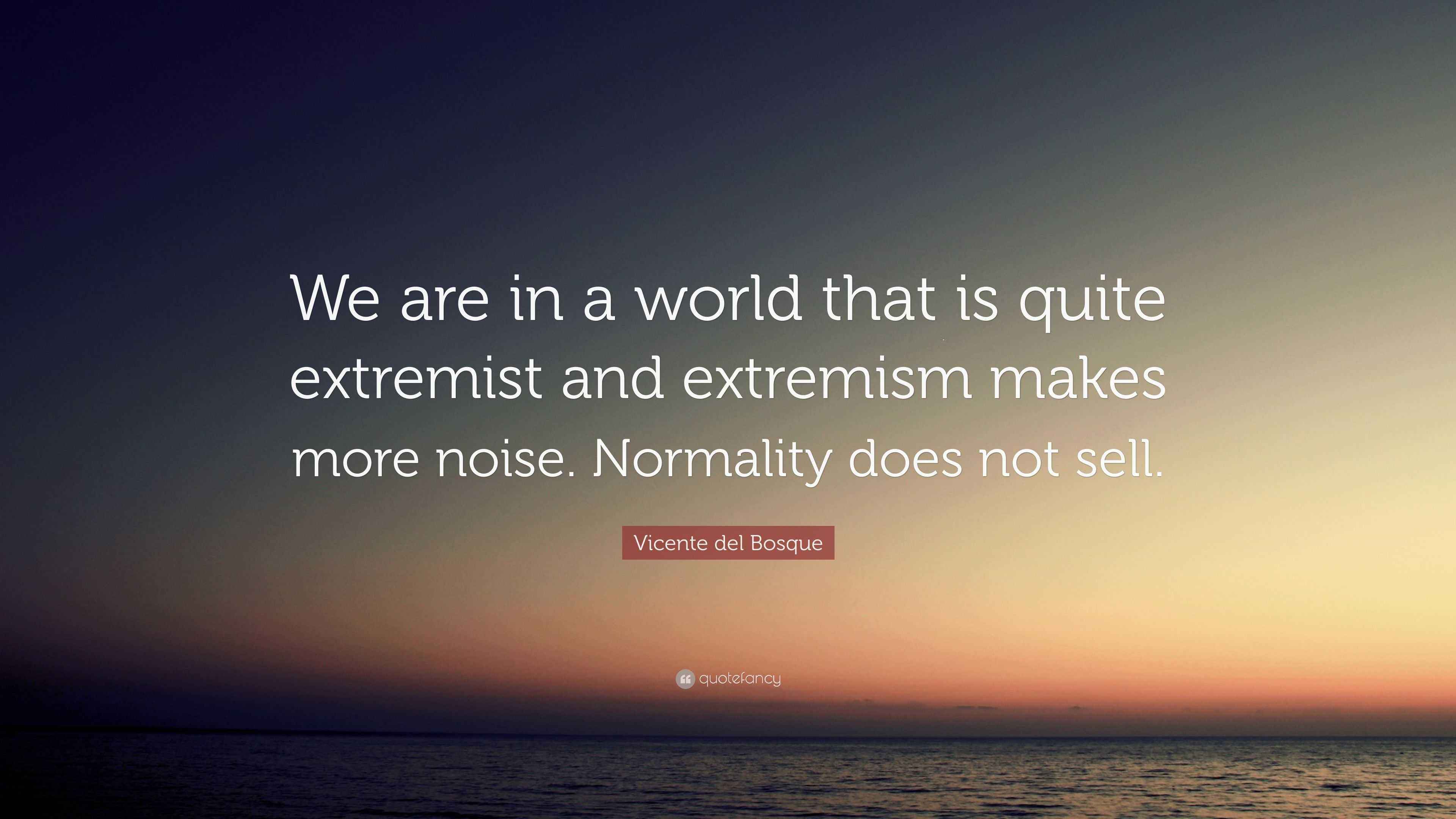 Vicente del Bosque Quote: “We are in a world that is quite extremist ...