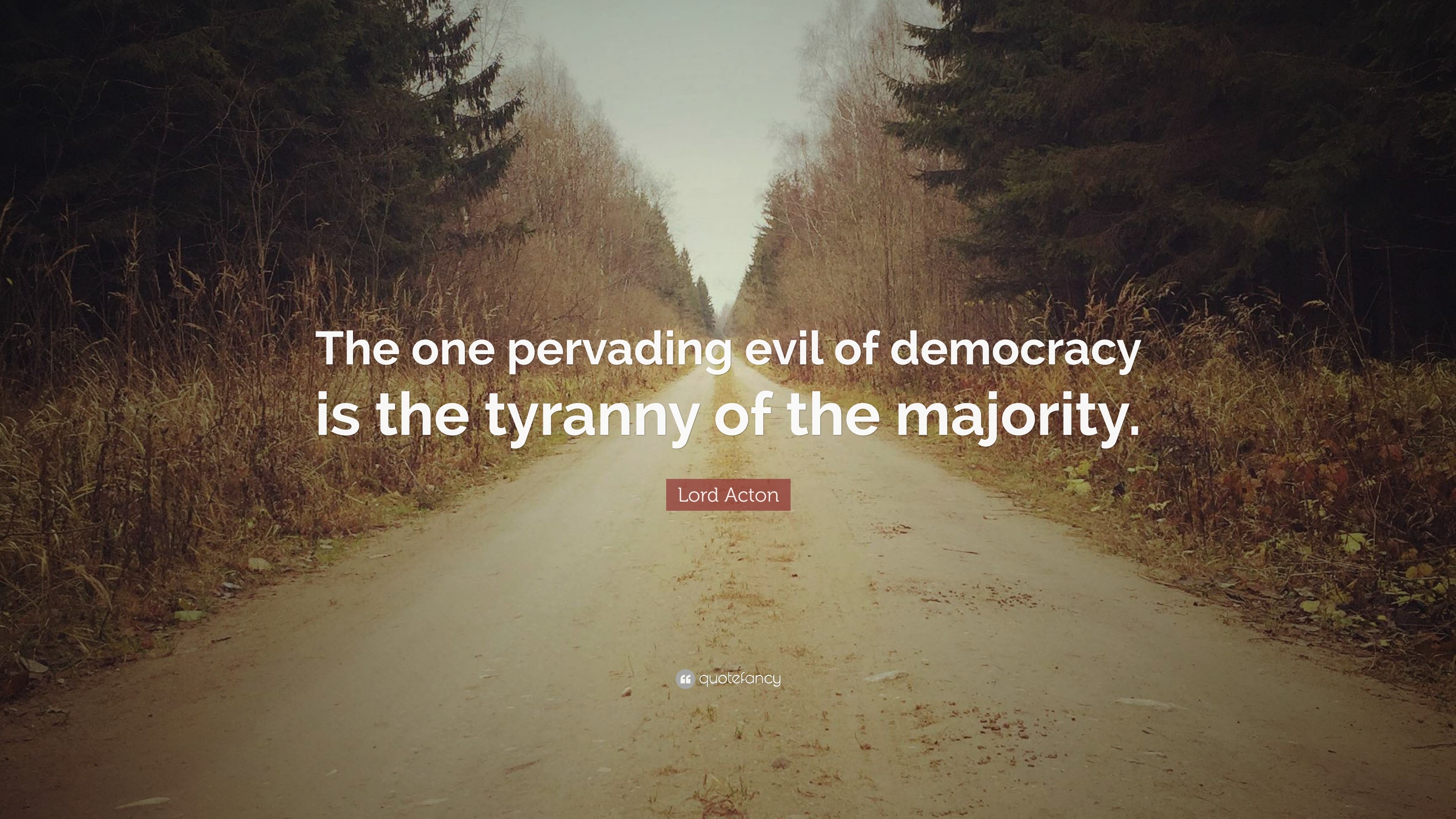 Lord Acton Quote: “The one pervading evil of democracy is the tyranny ...
